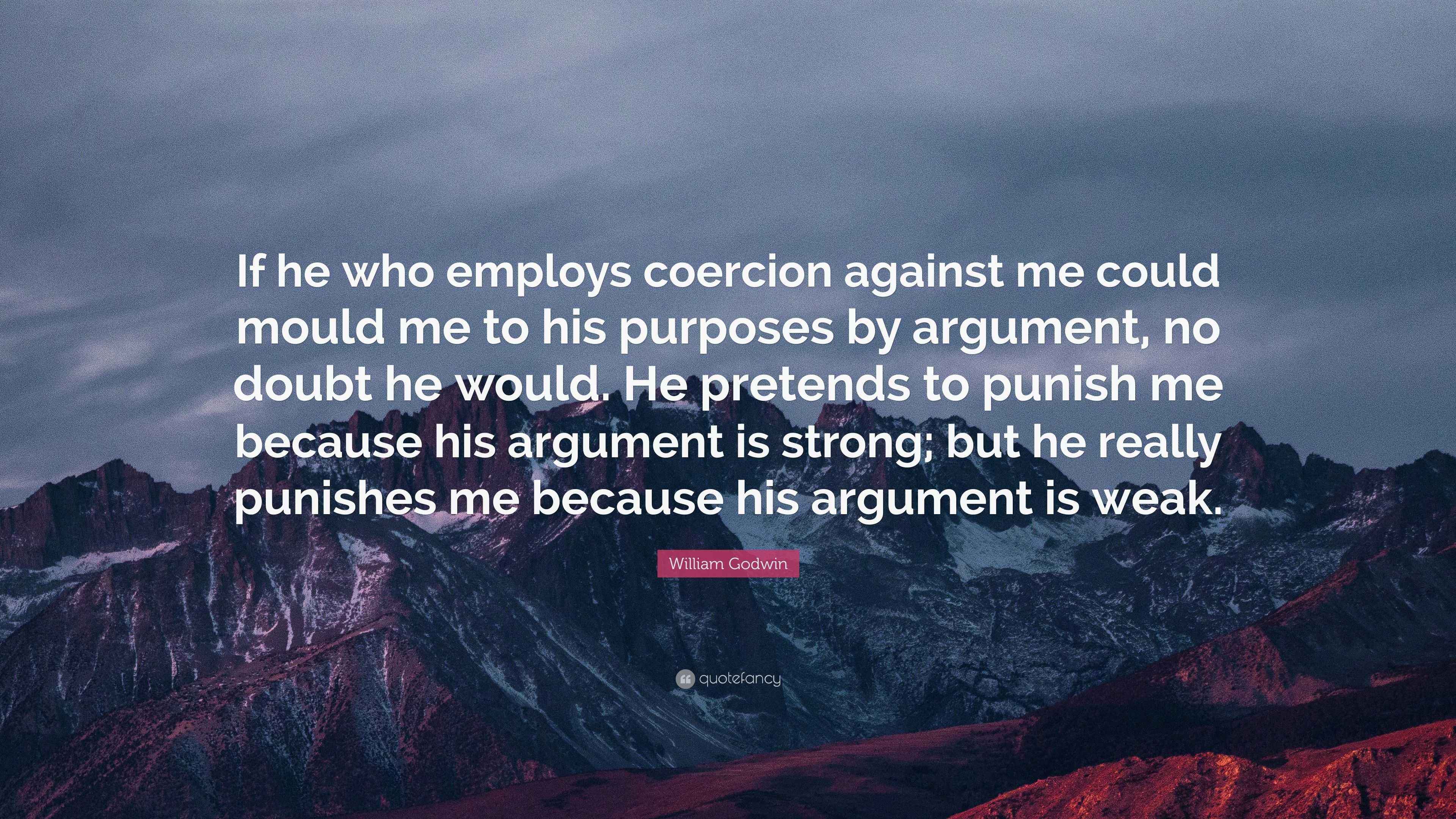 William Godwin Quote: “If he who employs coercion against me could ...