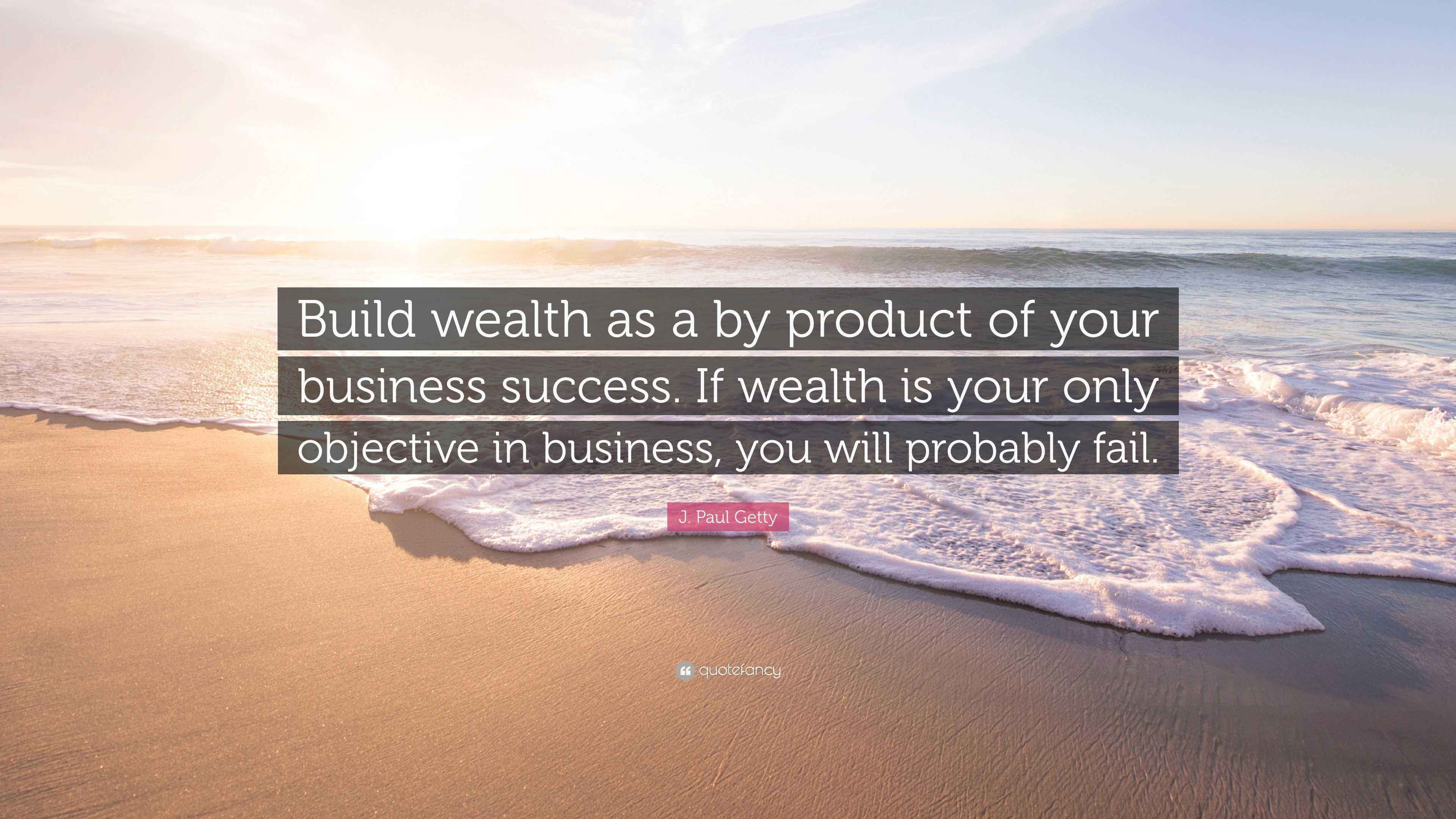 J. Paul Getty Quote: “Build wealth as a by product of your business ...