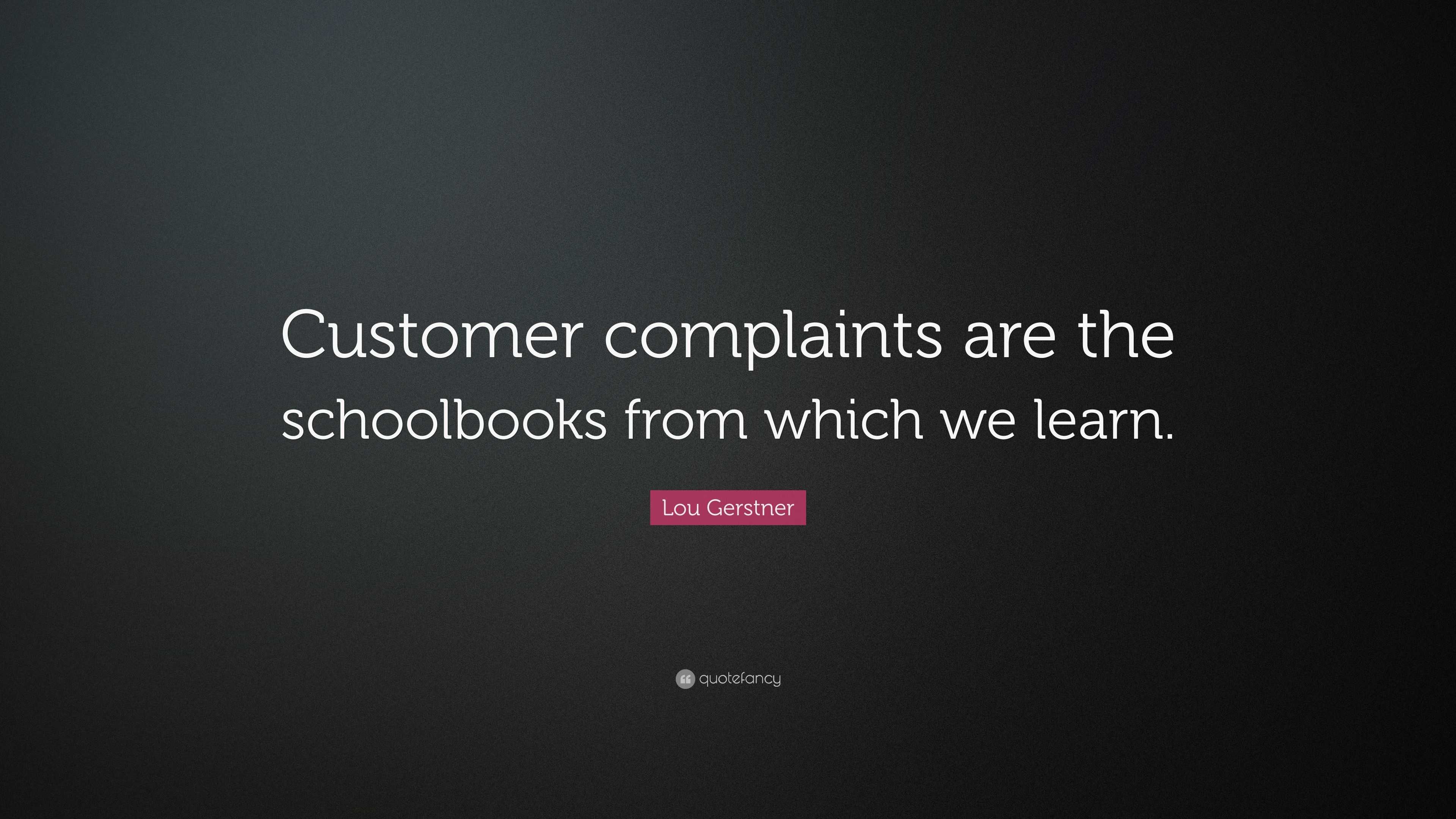 Lou Gerstner Quote: “Customer complaints are the schoolbooks from which ...