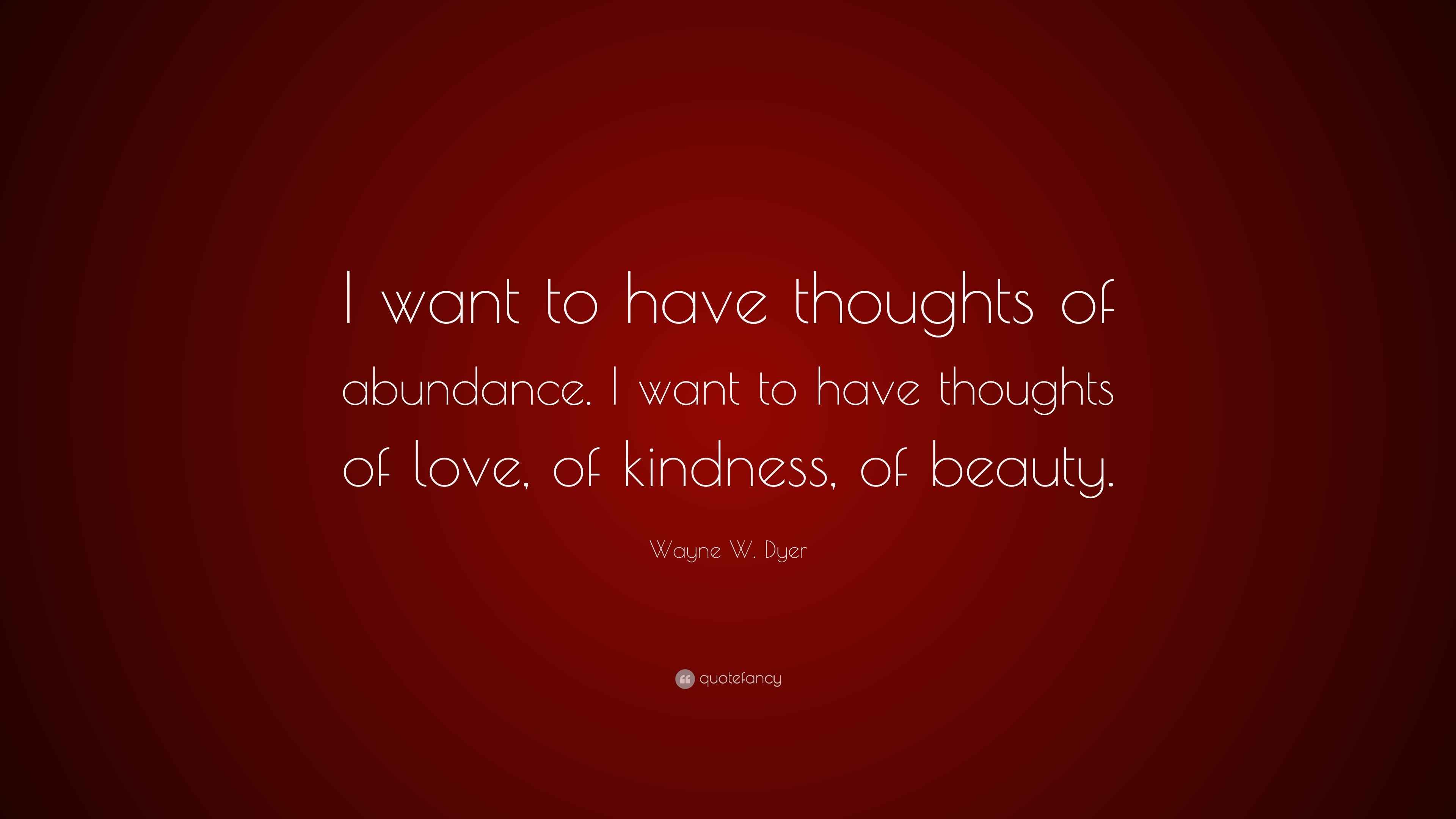 Wayne W. Dyer Quote: “I want to have thoughts of abundance. I want to ...