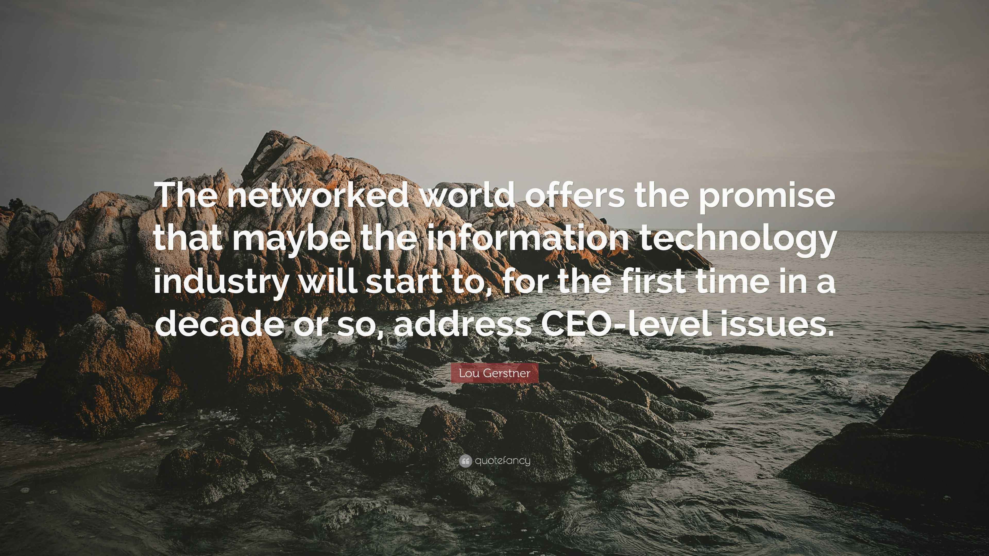 Lou Gerstner Quote: “The networked world offers the promise that maybe ...