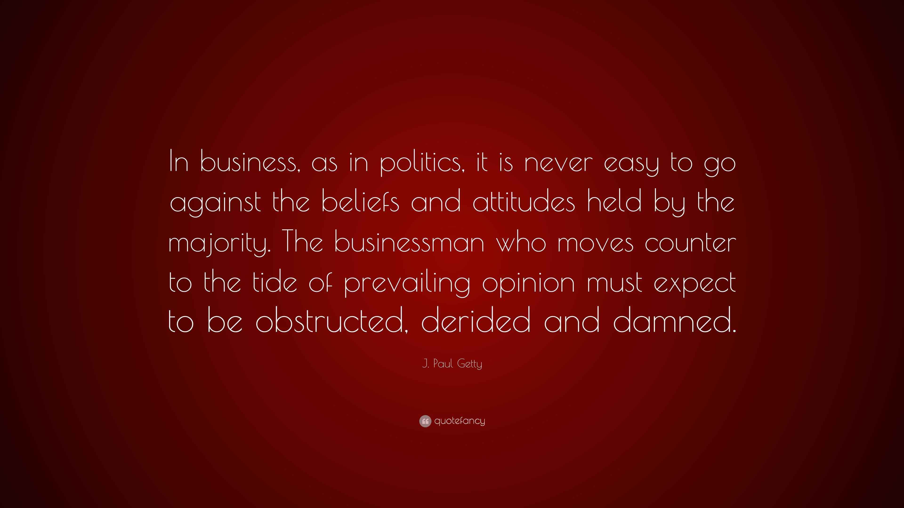 J. Paul Getty Quote: “In business, as in politics, it is never easy to ...