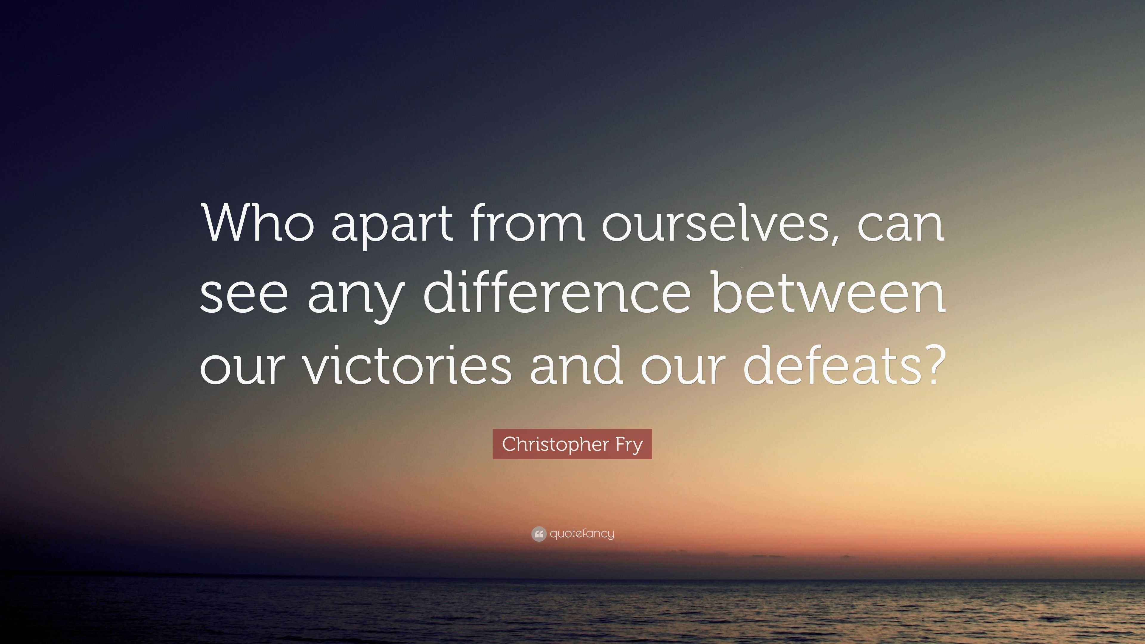 Christopher Fry Quote: “Who apart from ourselves, can see any ...