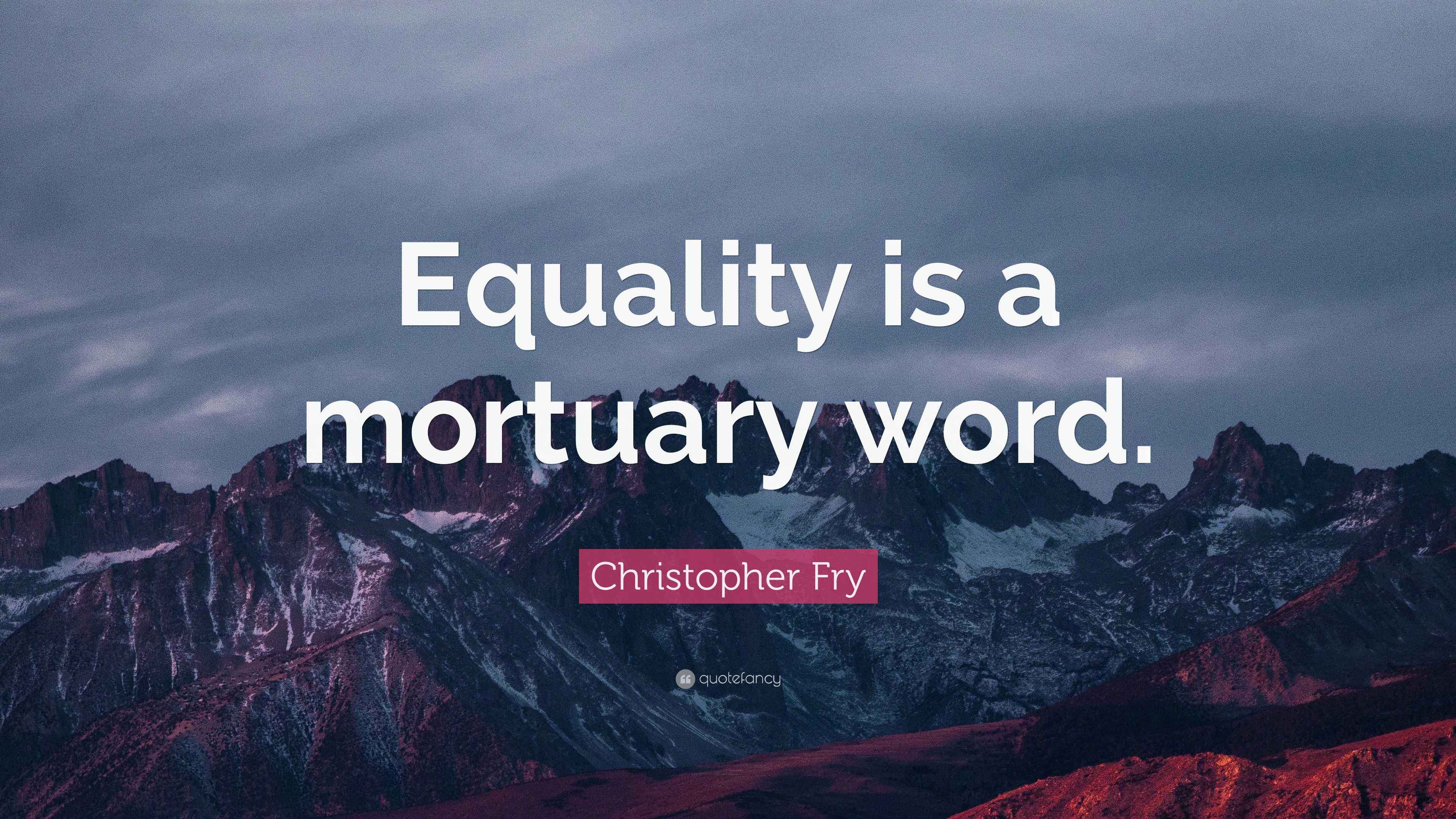 Christopher Fry Quote: “Equality is a mortuary word.”