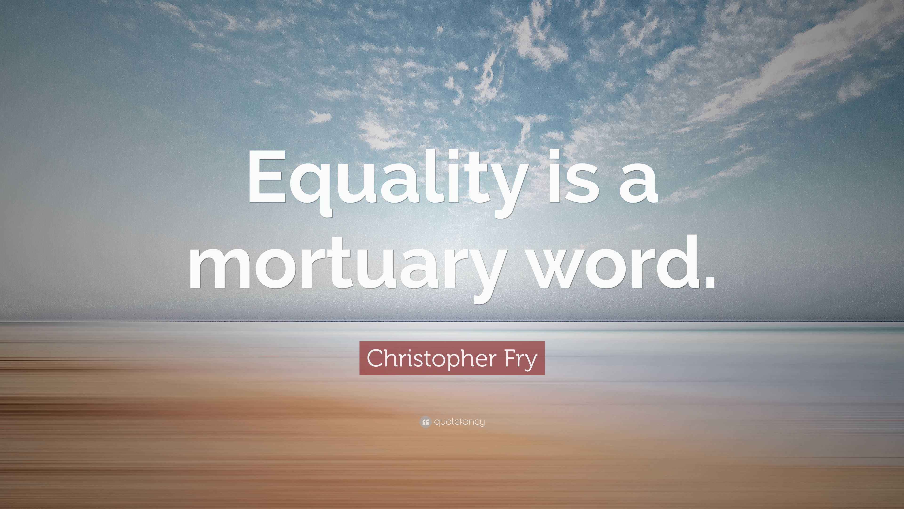 Christopher Fry Quote: “Equality is a mortuary word.”