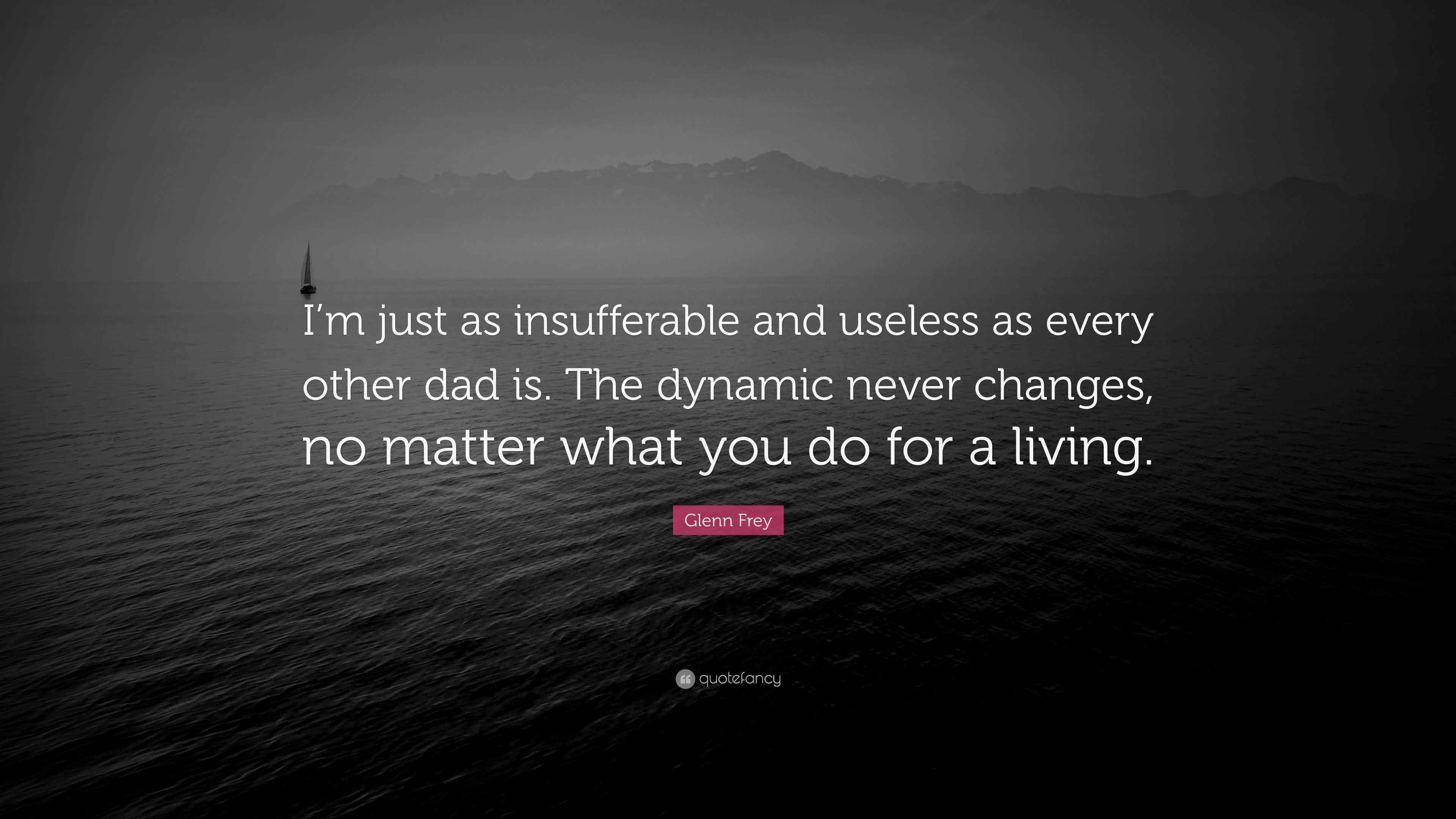 Glenn Frey Quote: “I’m just as insufferable and useless as every other ...