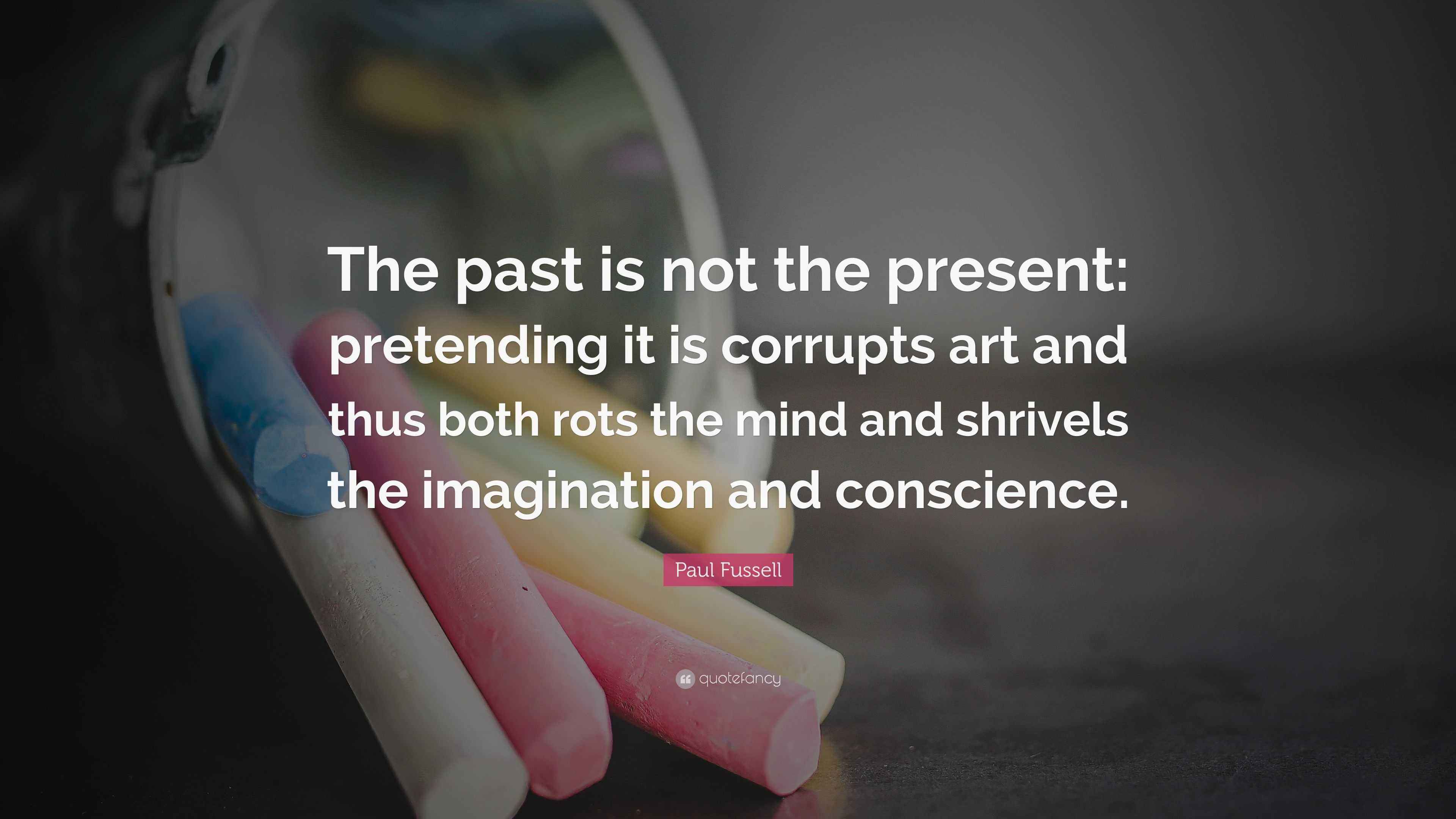 Paul Fussell Quote: “The past is not the present: pretending it is ...
