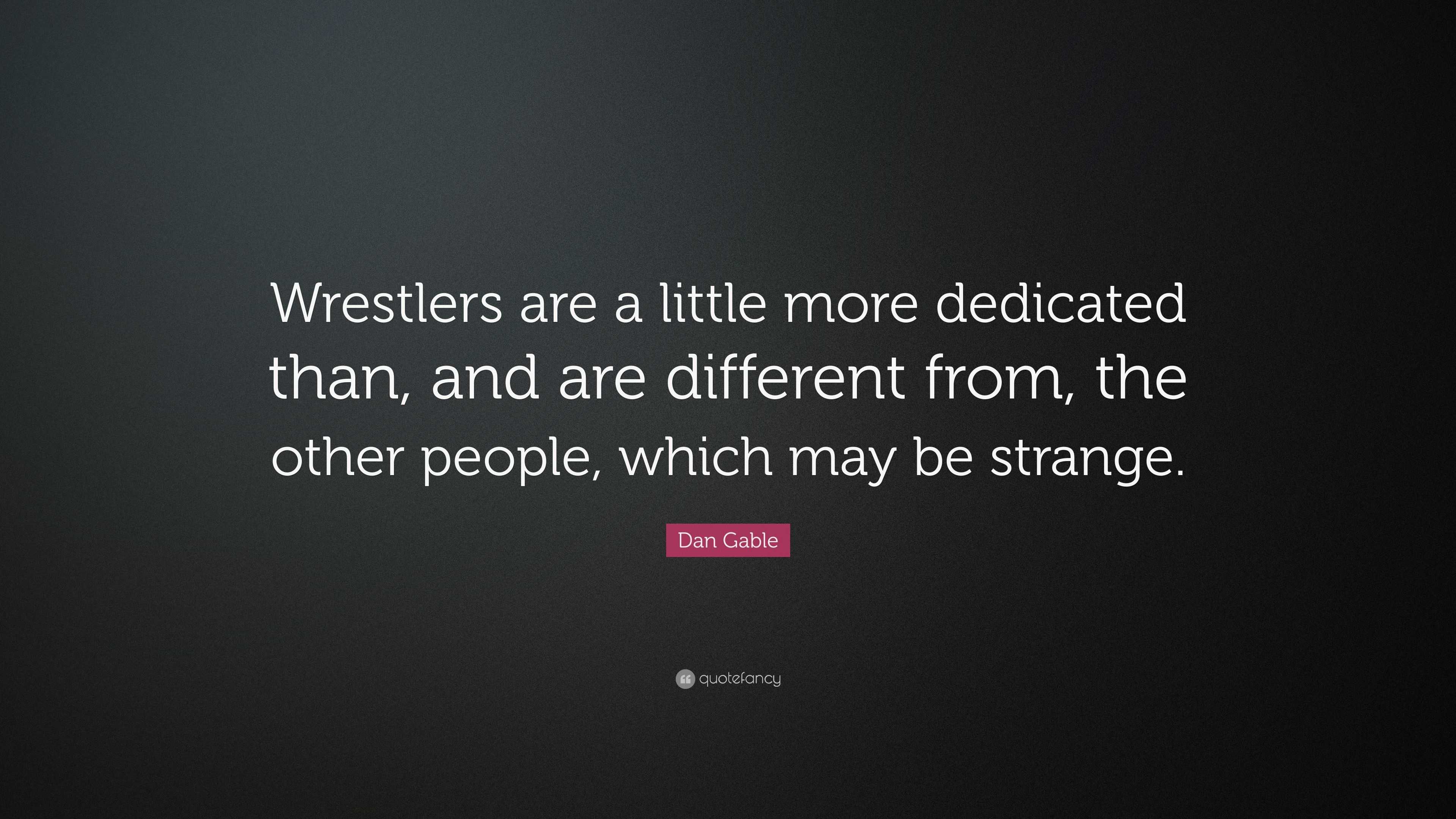 Dan Gable Quote: “Wrestlers are a little more dedicated than, and are ...