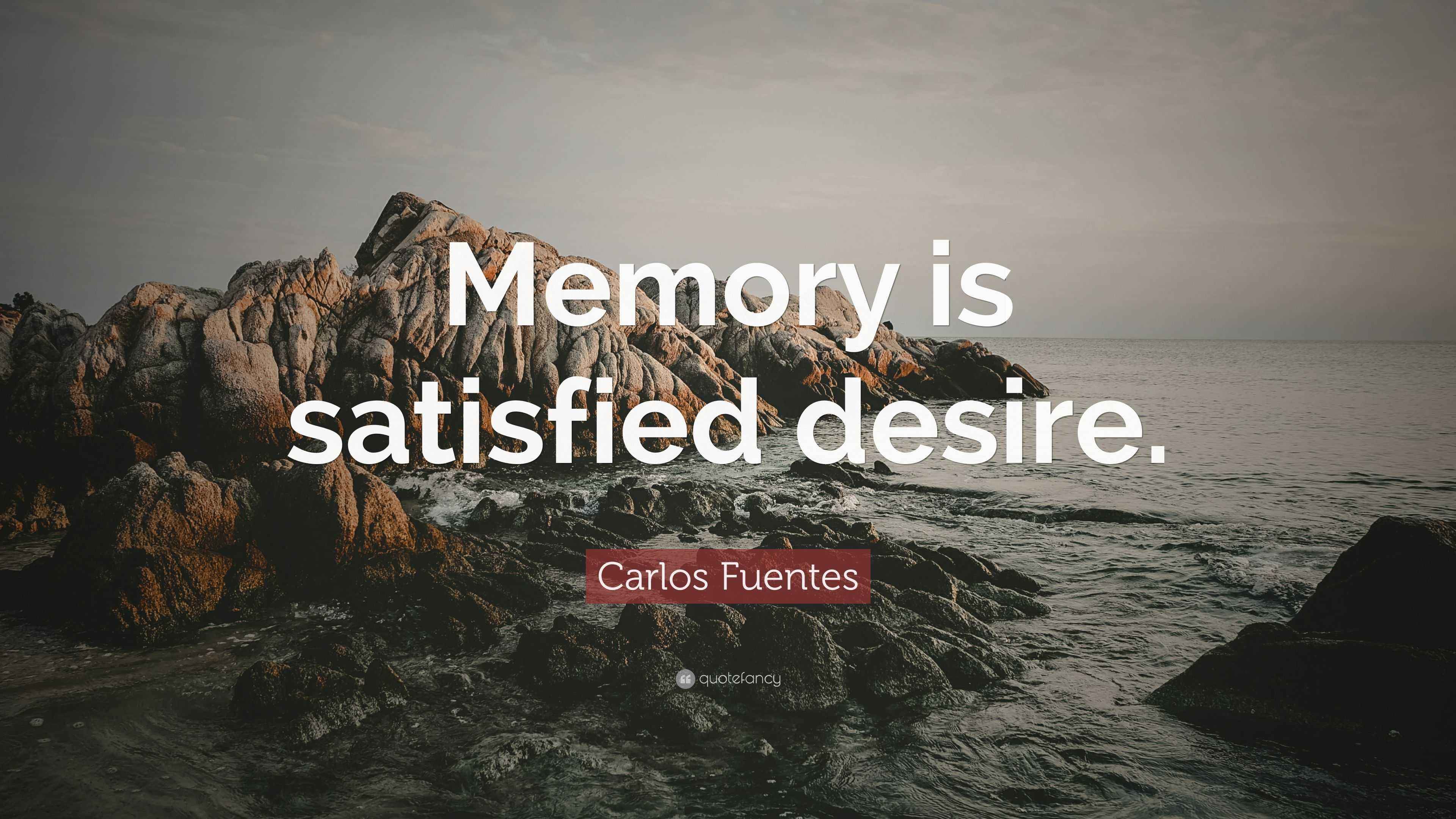 Carlos Fuentes Quote: “Memory is satisfied desire.”