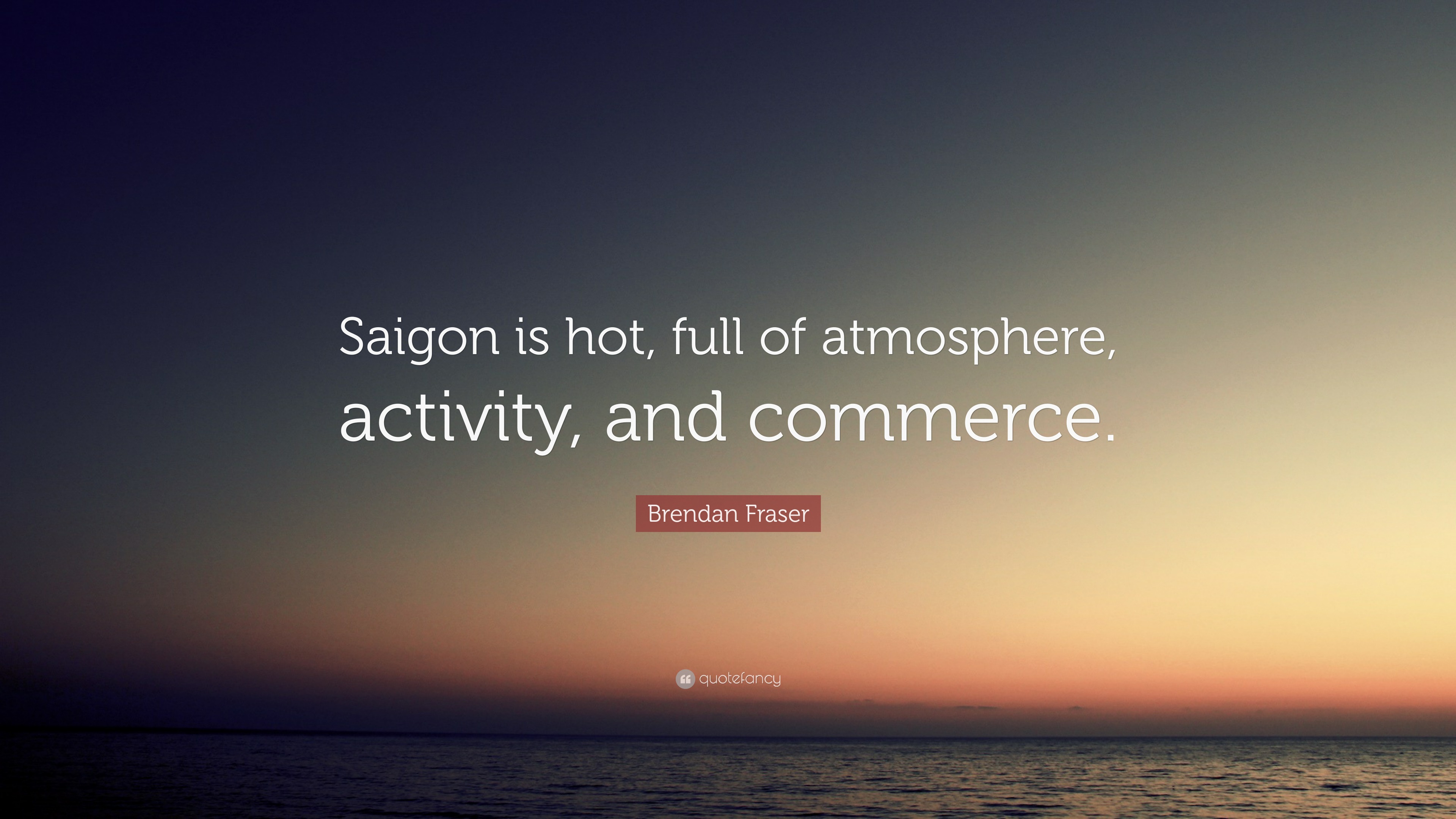 Brendan Fraser Quote: “Saigon is hot, full of atmosphere, activity, and ...