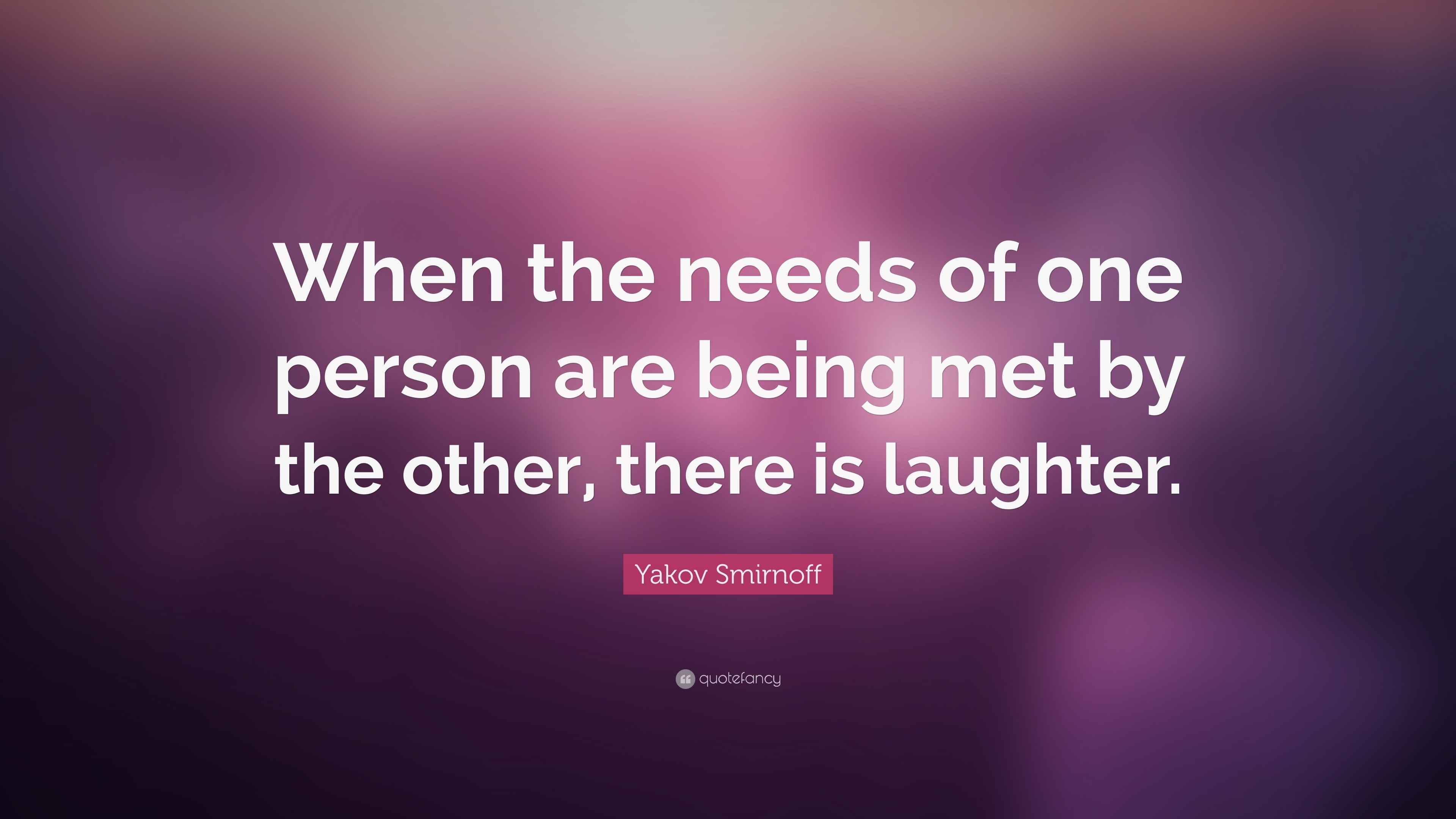 Yakov Smirnoff Quote: “When the needs of one person are being met by ...