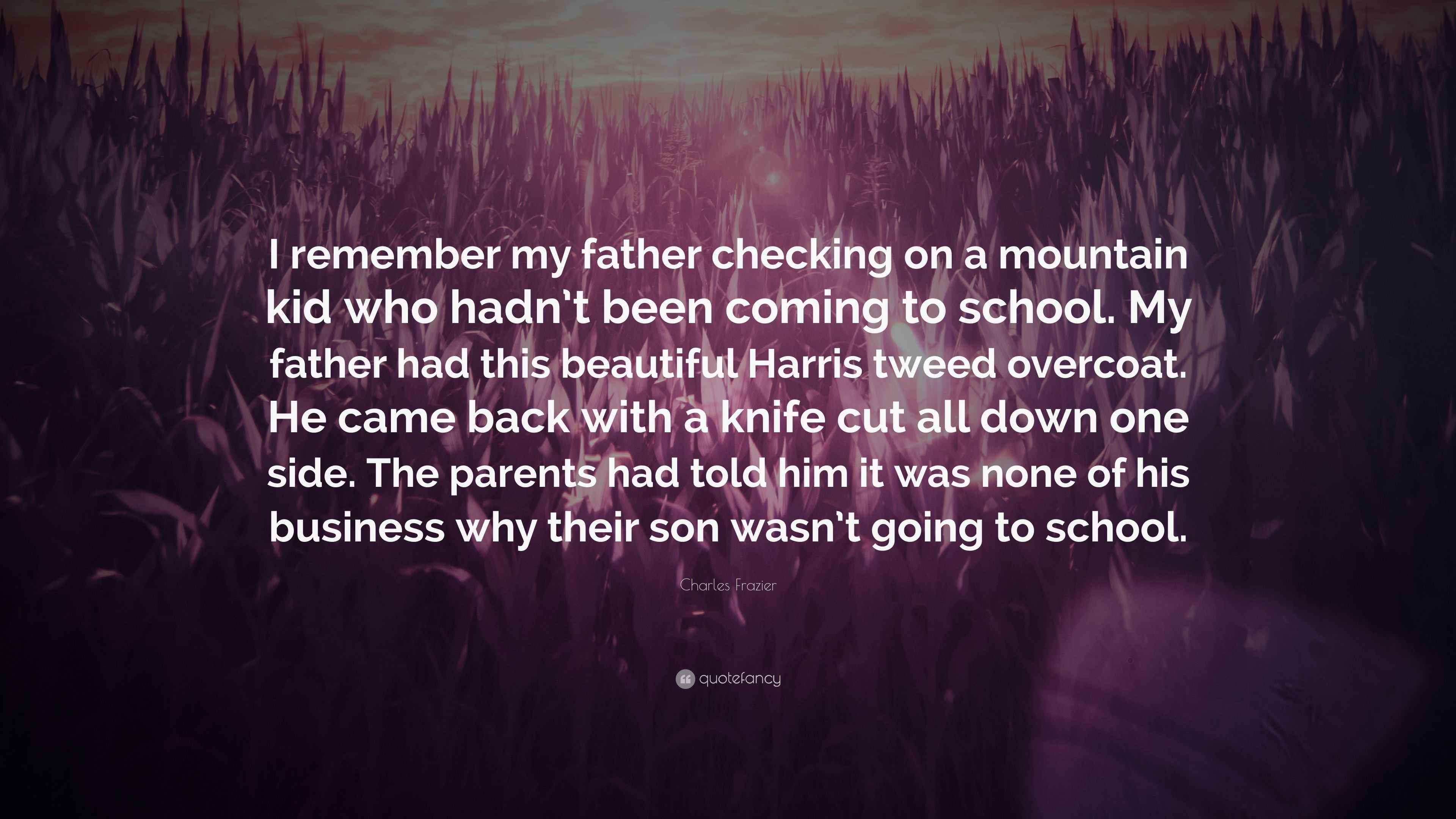 Charles Frazier Quote: “I remember my father checking on a mountain kid ...