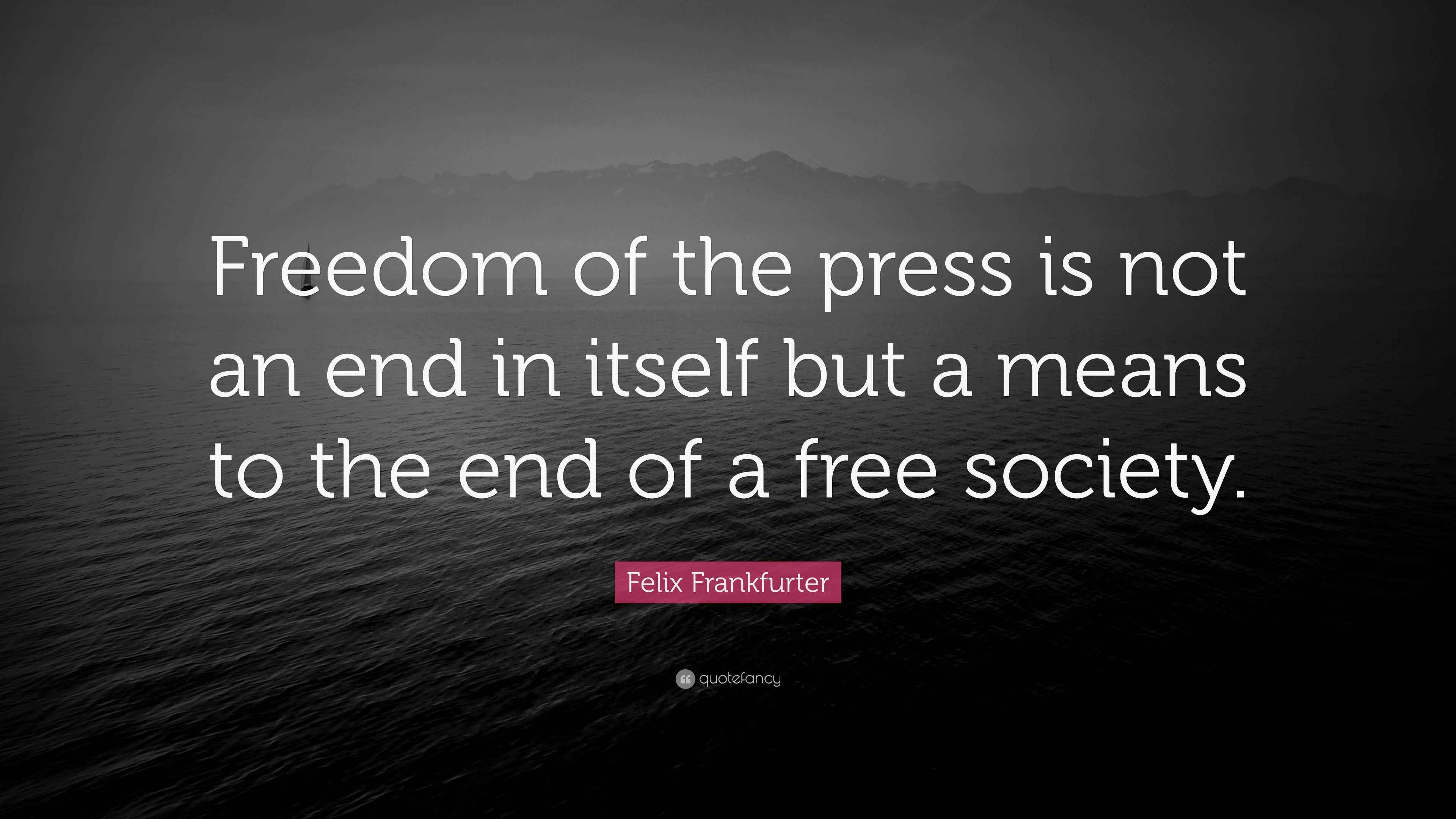 Felix Frankfurter Quote: “Freedom of the press is not an end in itself ...