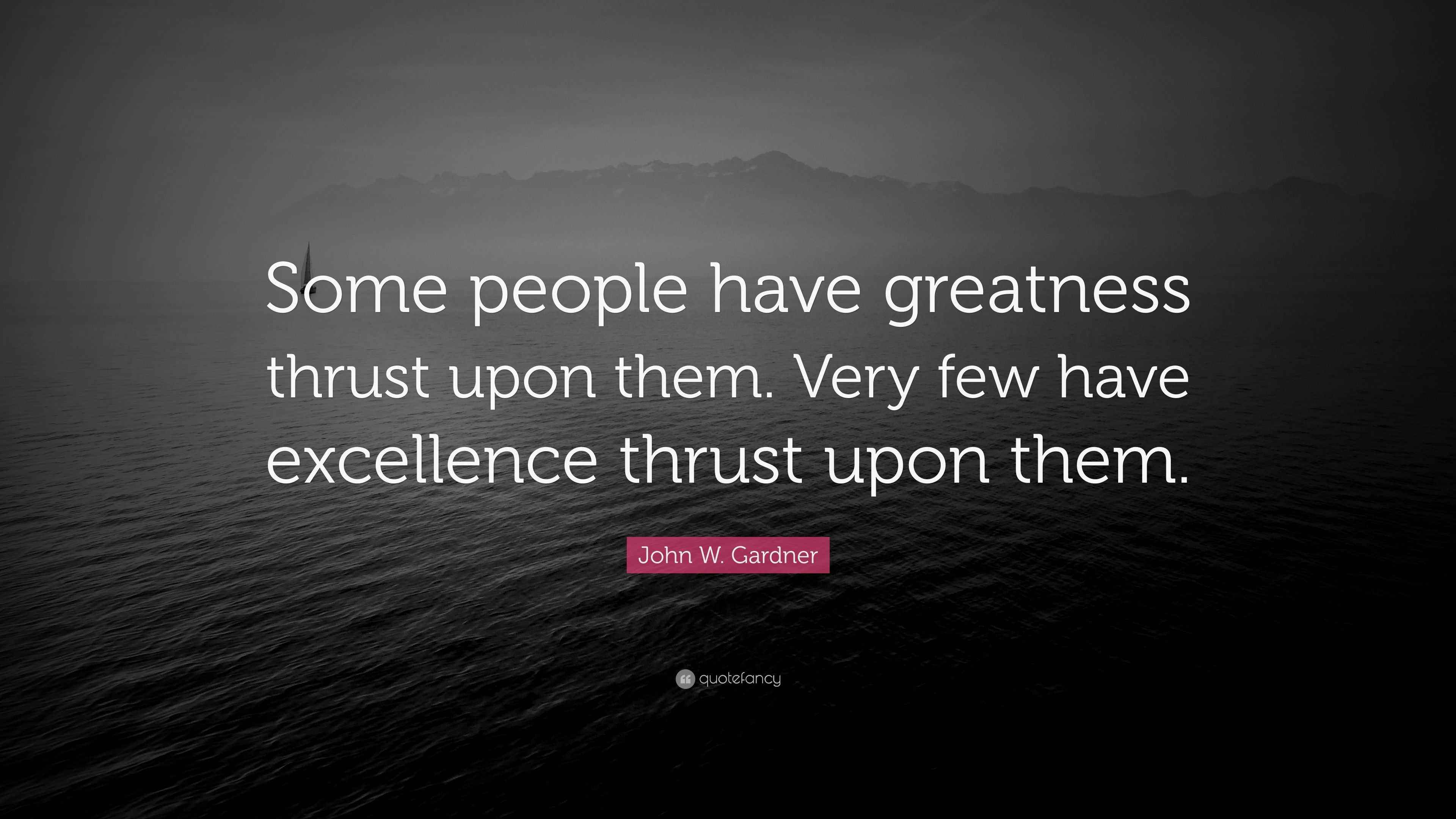 John W. Gardner Quote: “Some people have greatness thrust upon them ...