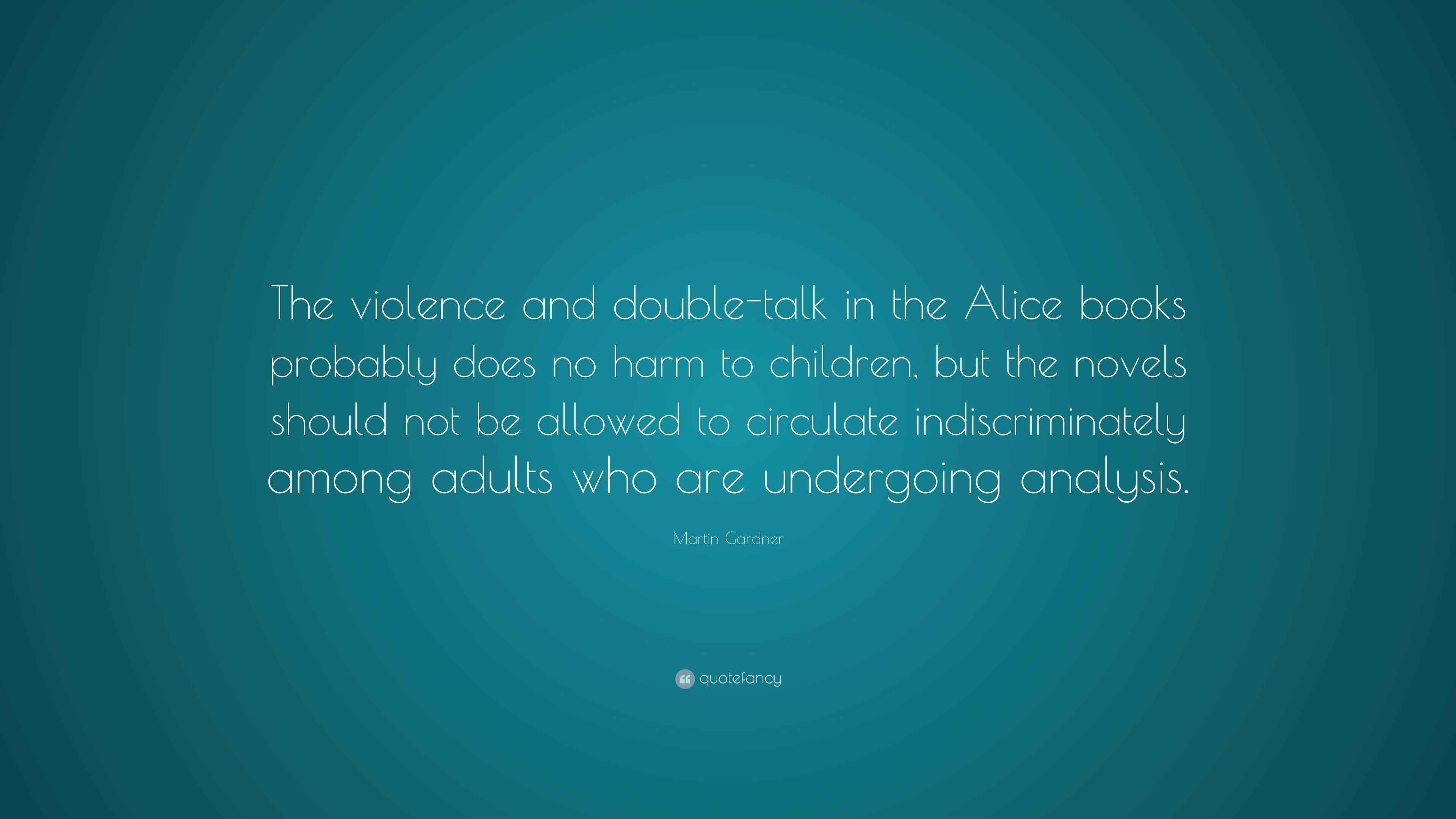 Martin Gardner Quote: “The violence and double-talk in the Alice books ...