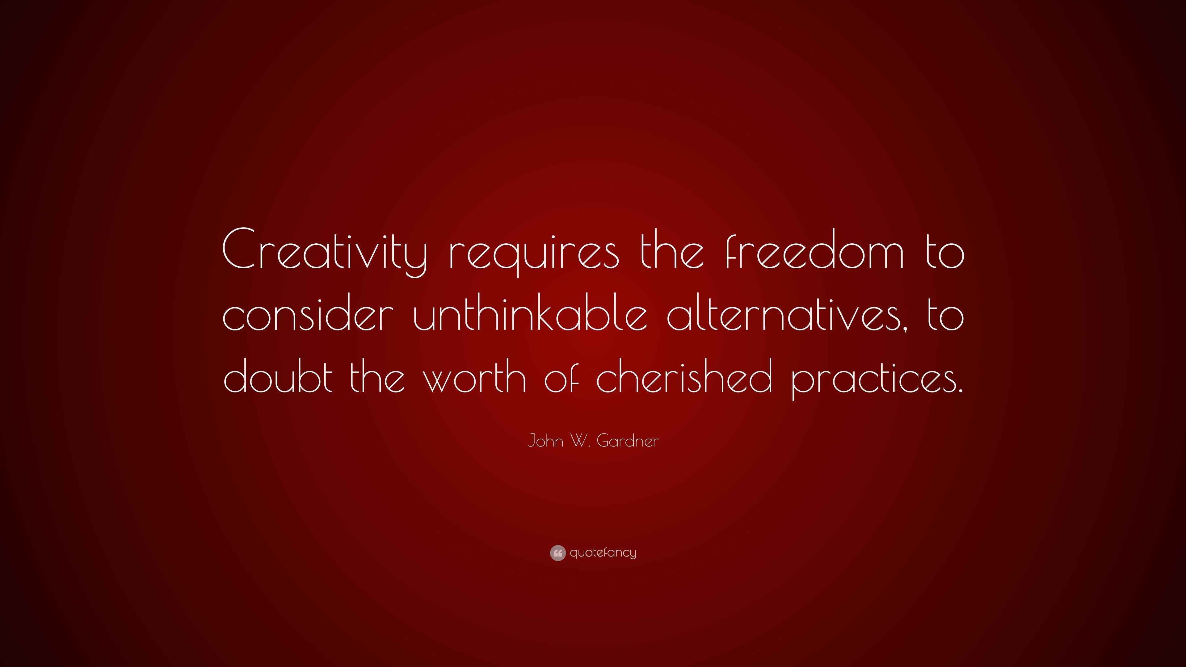 John W. Gardner Quote: “Creativity requires the freedom to consider ...