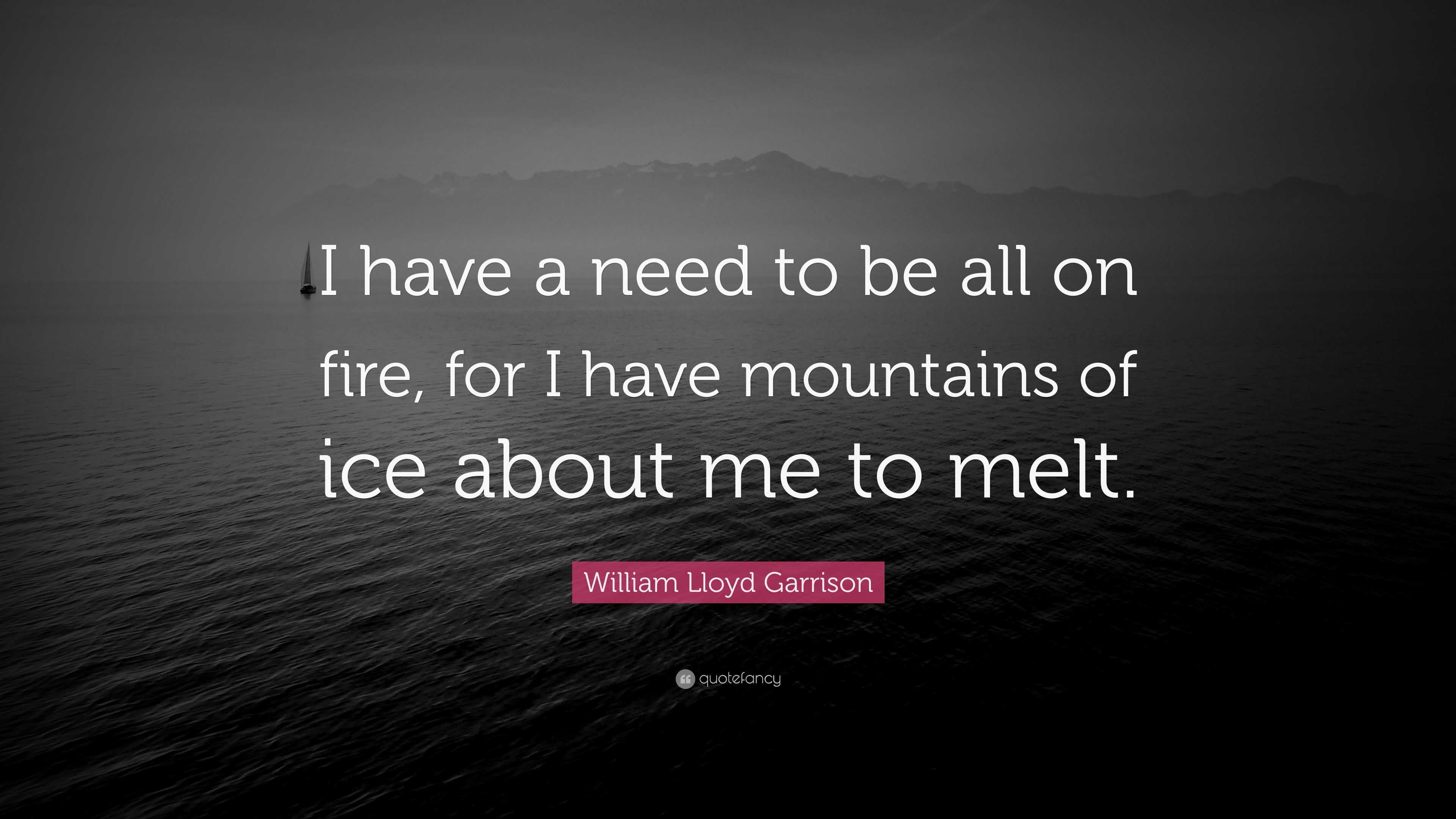 William Lloyd Garrison Quote: “I have a need to be all on fire, for I ...