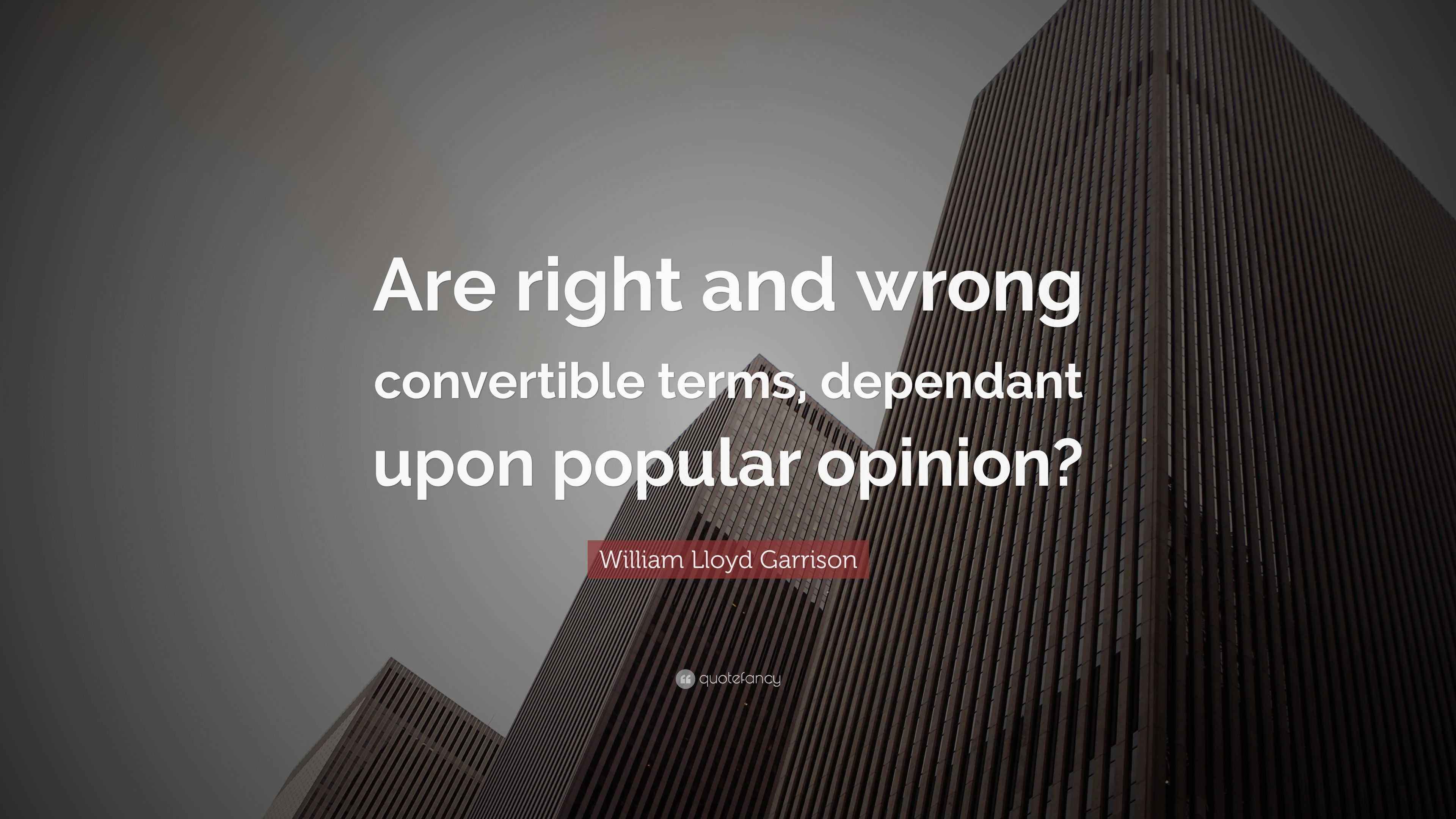 William Lloyd Garrison Quote: “Are right and wrong convertible terms ...