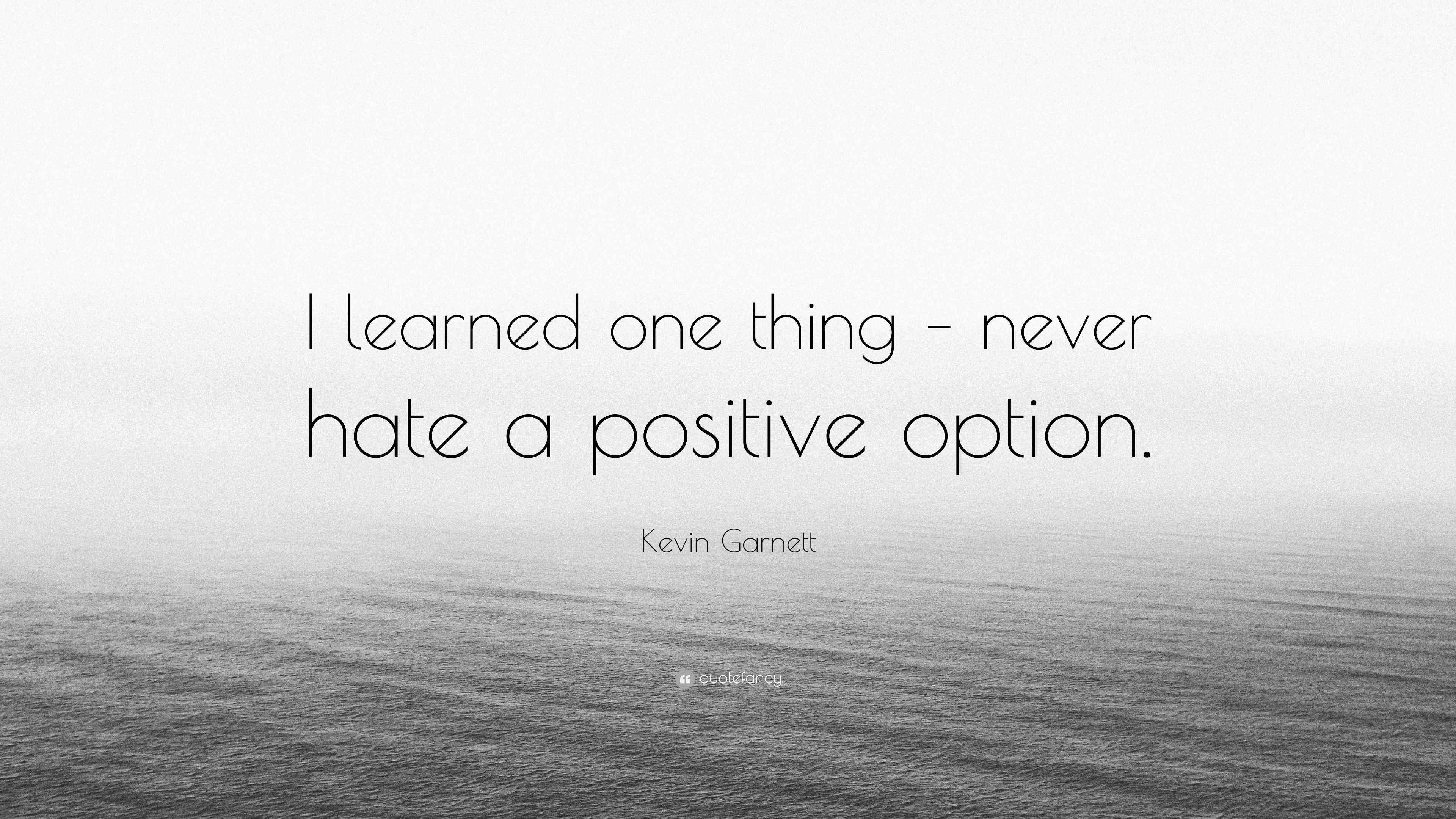Kevin Garnett Quote: “I learned one thing – never hate a positive option.”