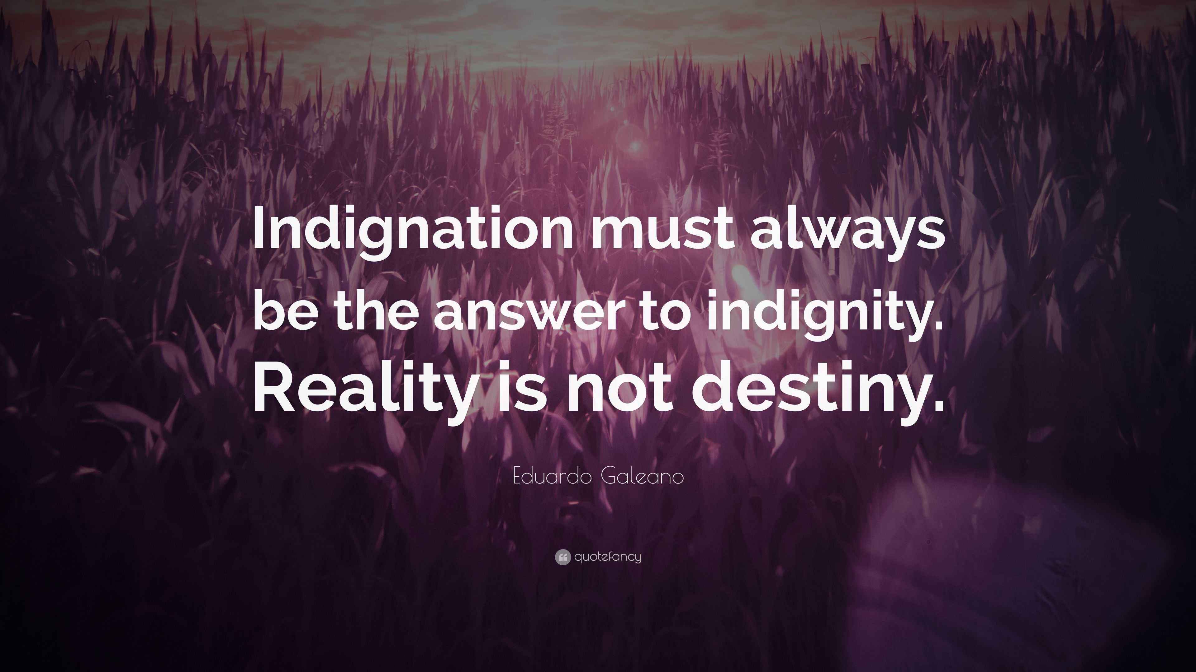 Eduardo Galeano Quote: “Indignation must always be the answer to ...