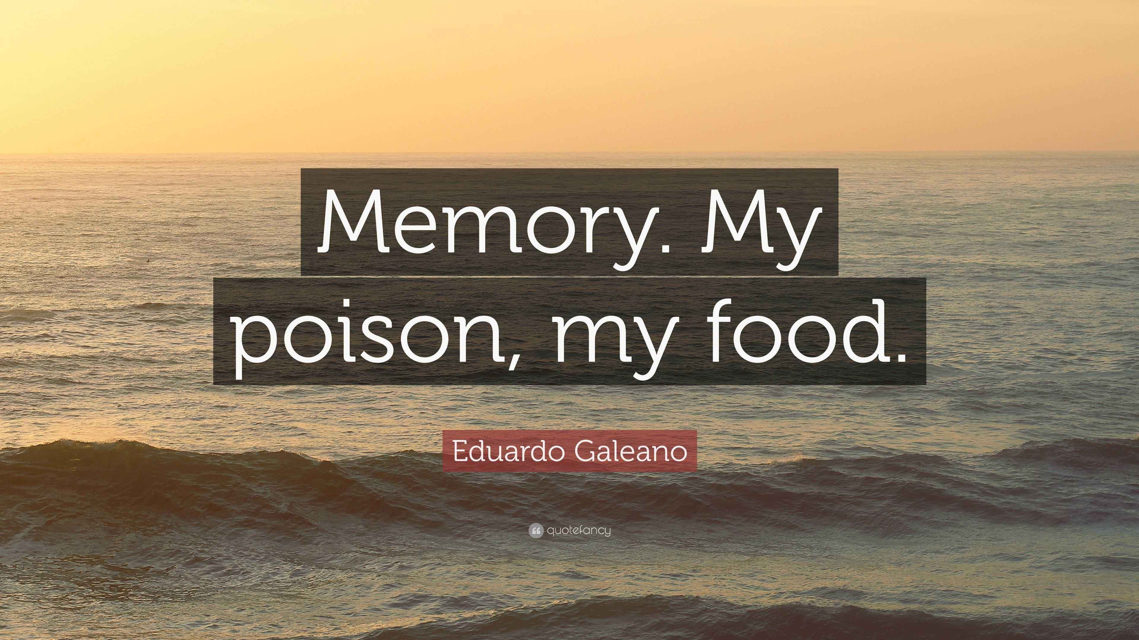 Eduardo Galeano Quote: “Memory. My poison, my food.”