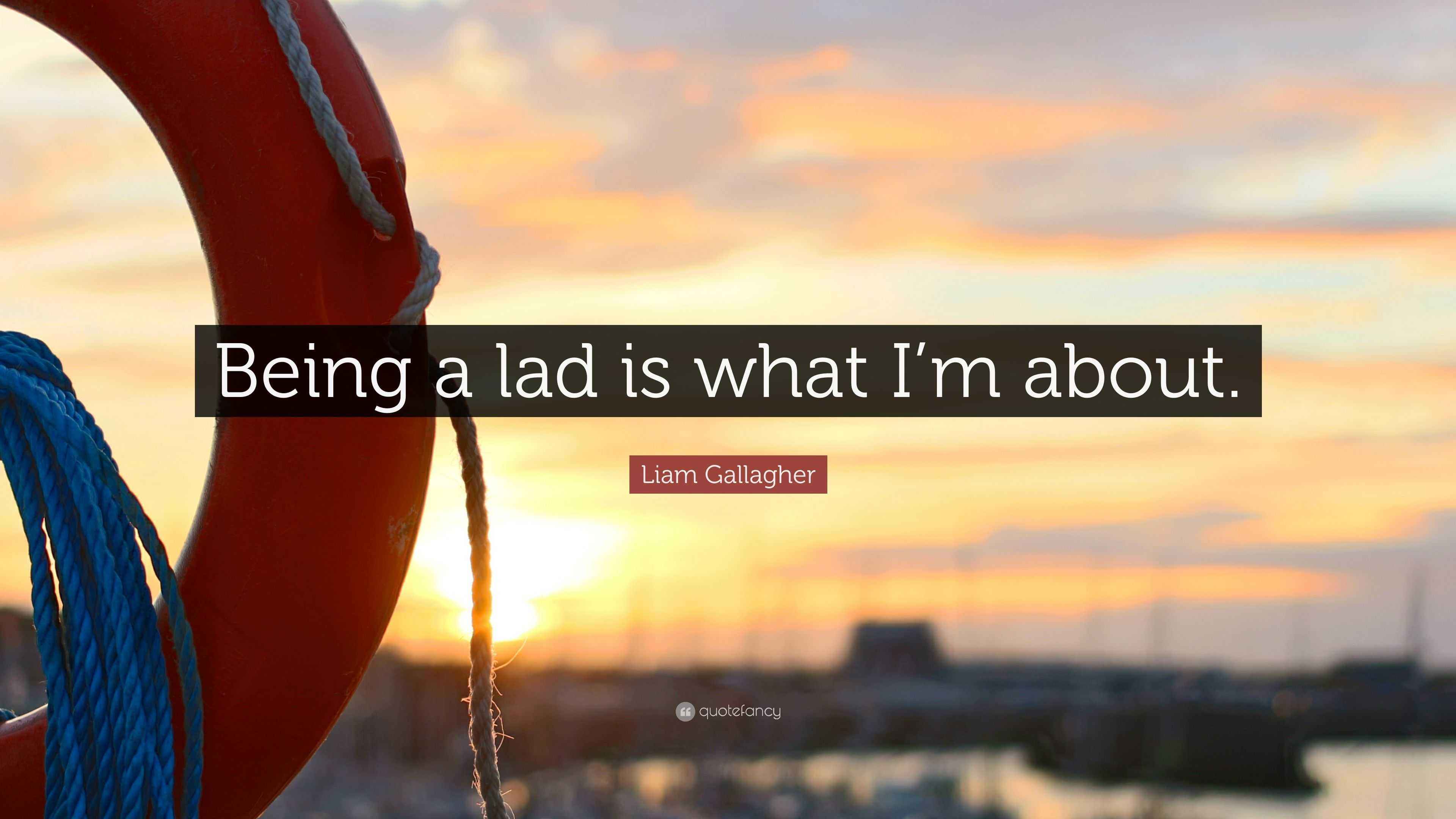 Liam Gallagher Quote: “Being a lad is what I’m about.”