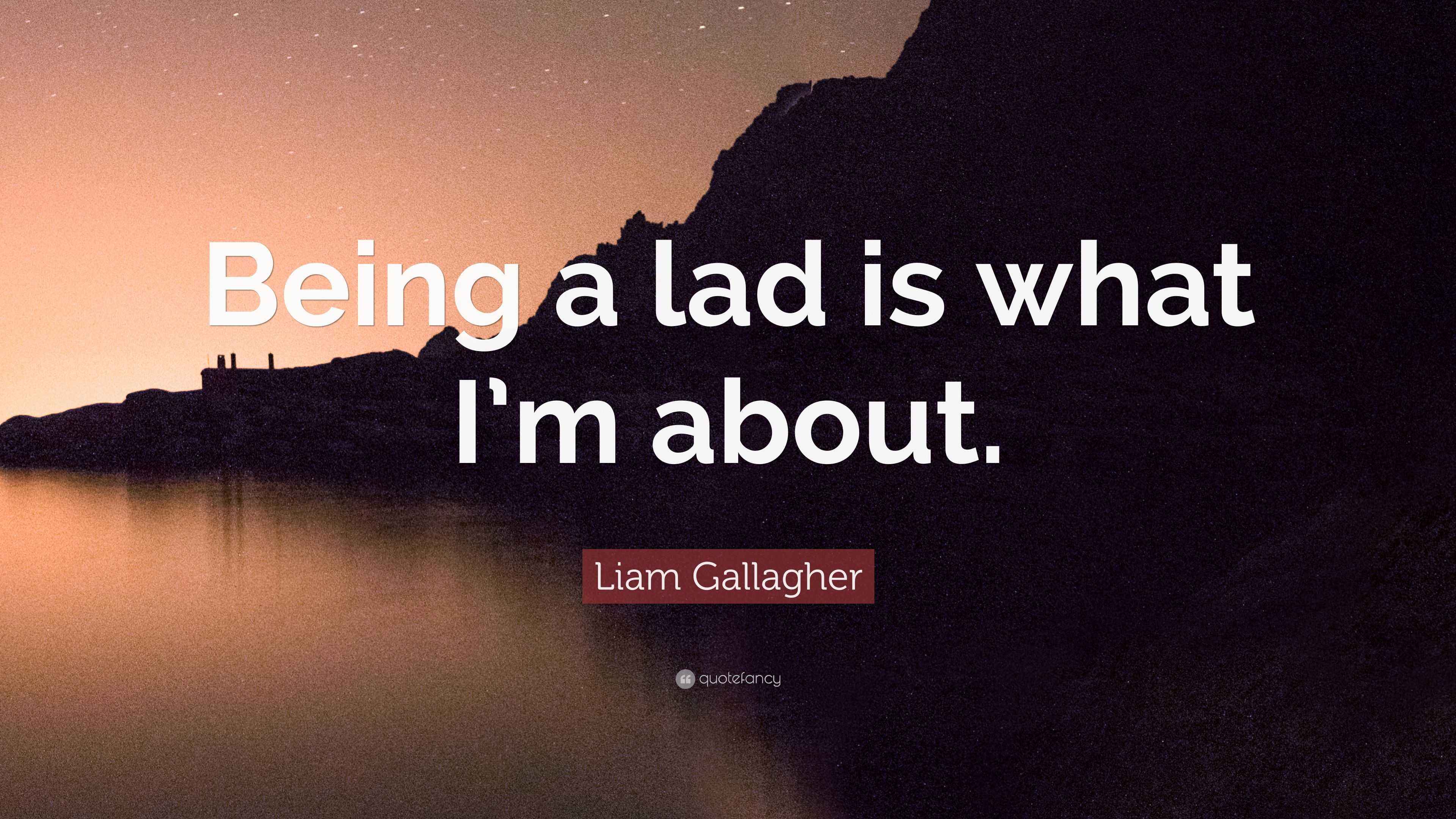 Liam Gallagher Quote: “Being a lad is what I’m about.”