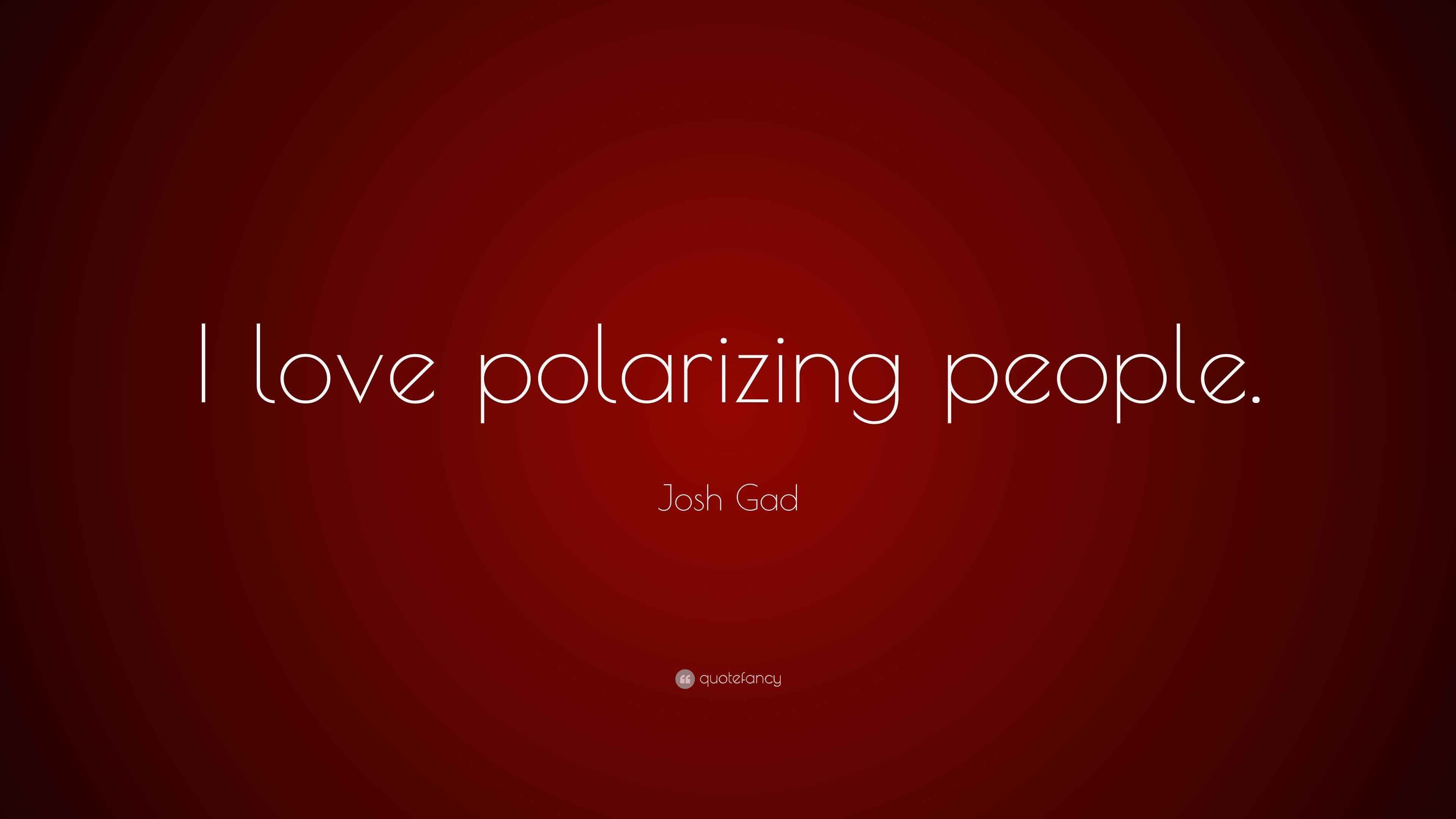 Josh Gad Quote: “I love polarizing people.”