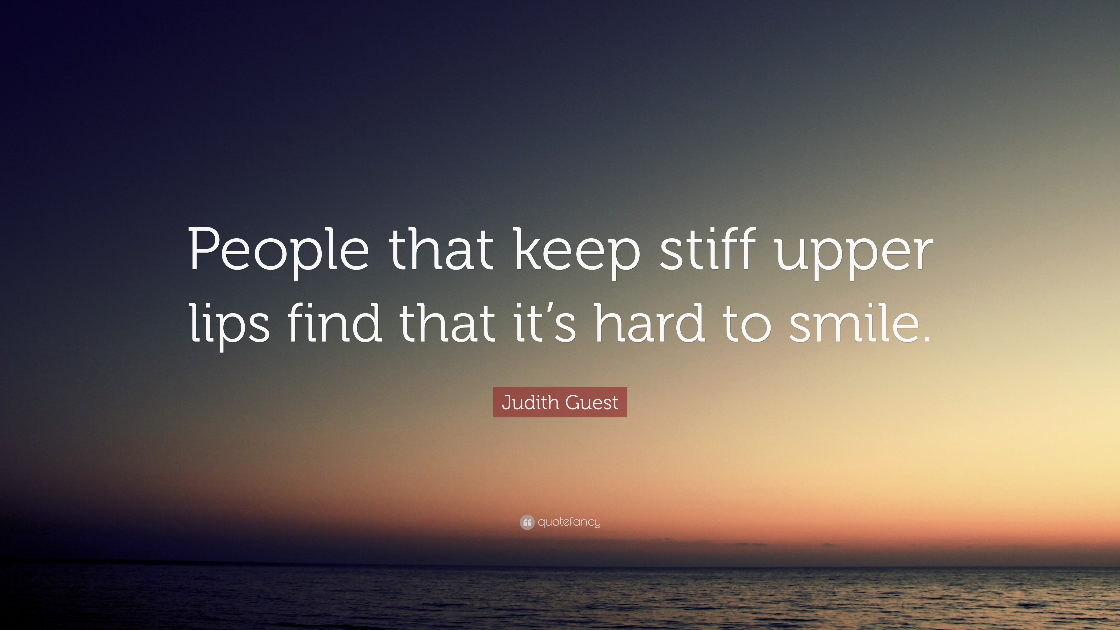 Judith Guest Quote: “People that keep stiff upper lips find that it’s ...