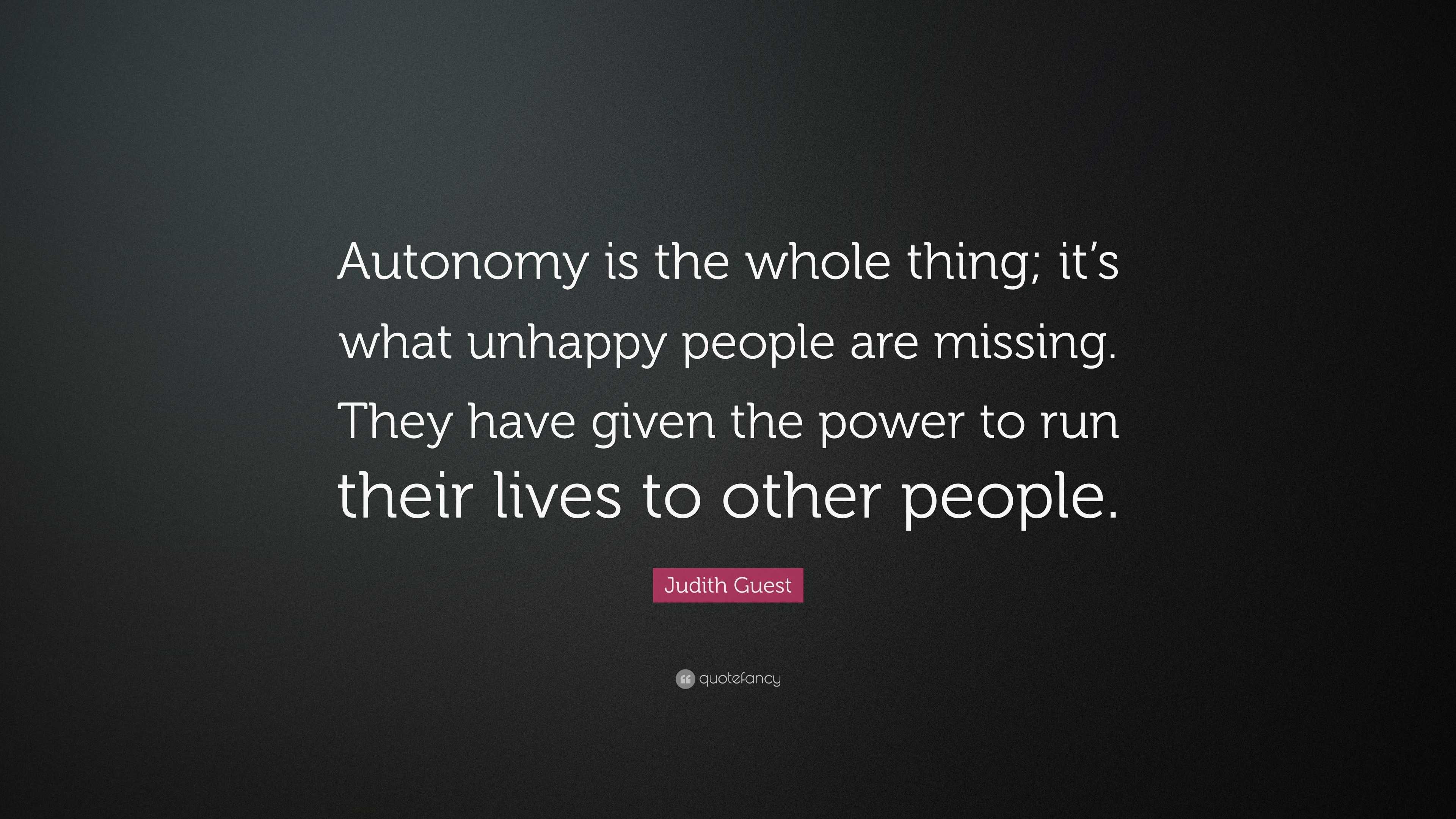 Judith Guest Quote: “Autonomy is the whole thing; it’s what unhappy ...