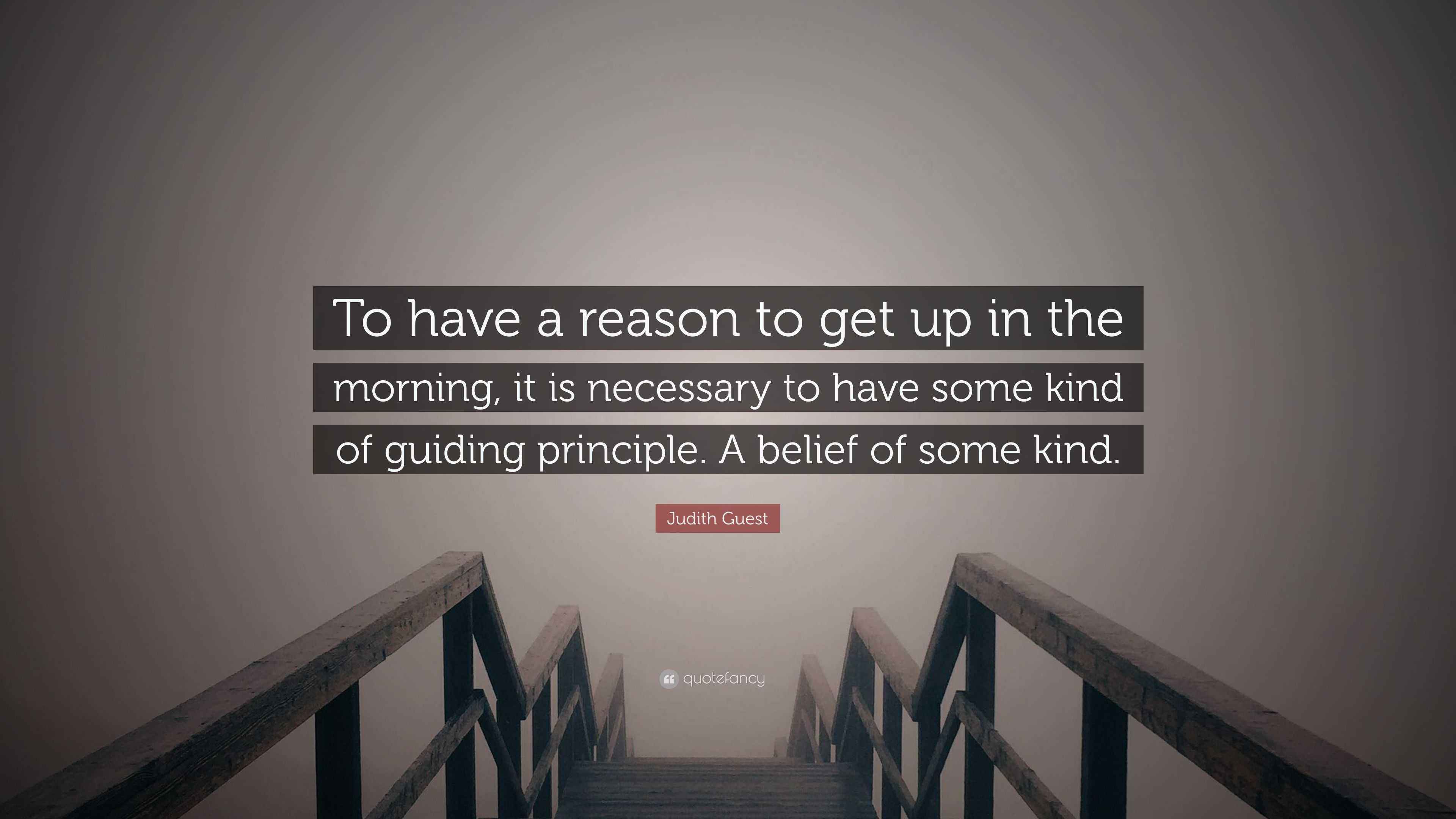 Judith Guest Quote: “To have a reason to get up in the morning, it is ...
