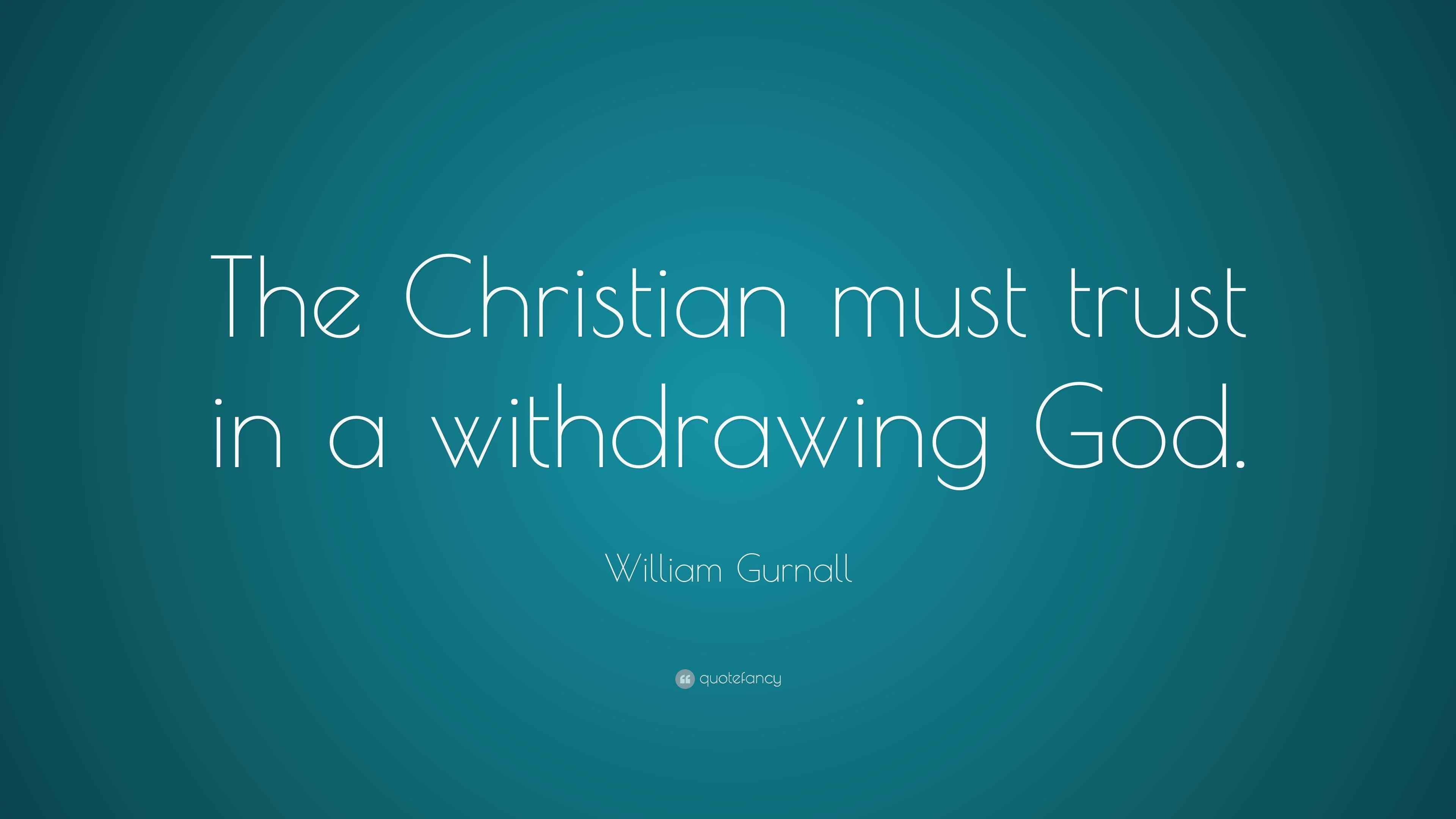 William Gurnall Quote: “The Christian must trust in a withdrawing God.”