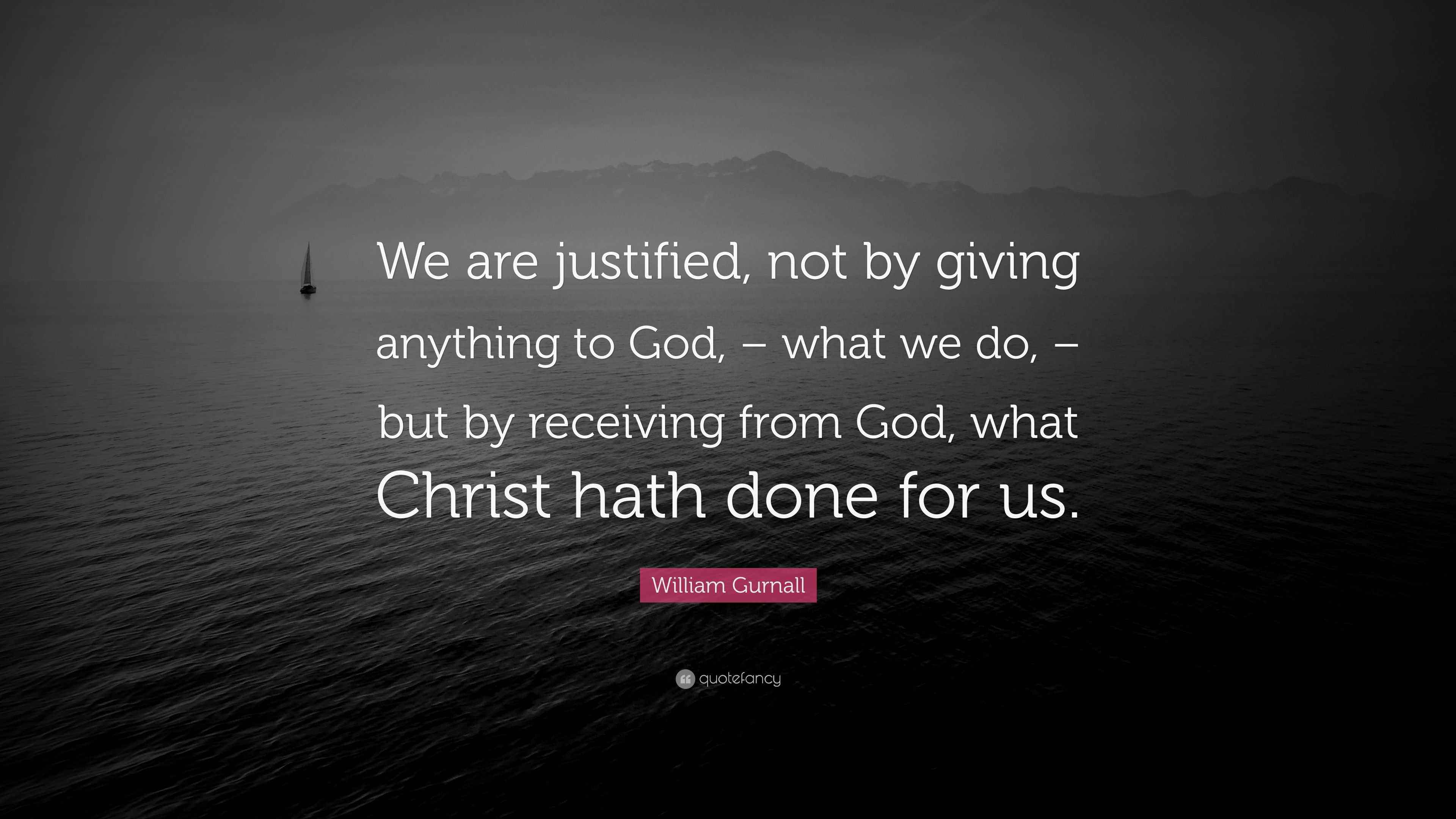 William Gurnall Quote: “We are justified, not by giving anything to God ...