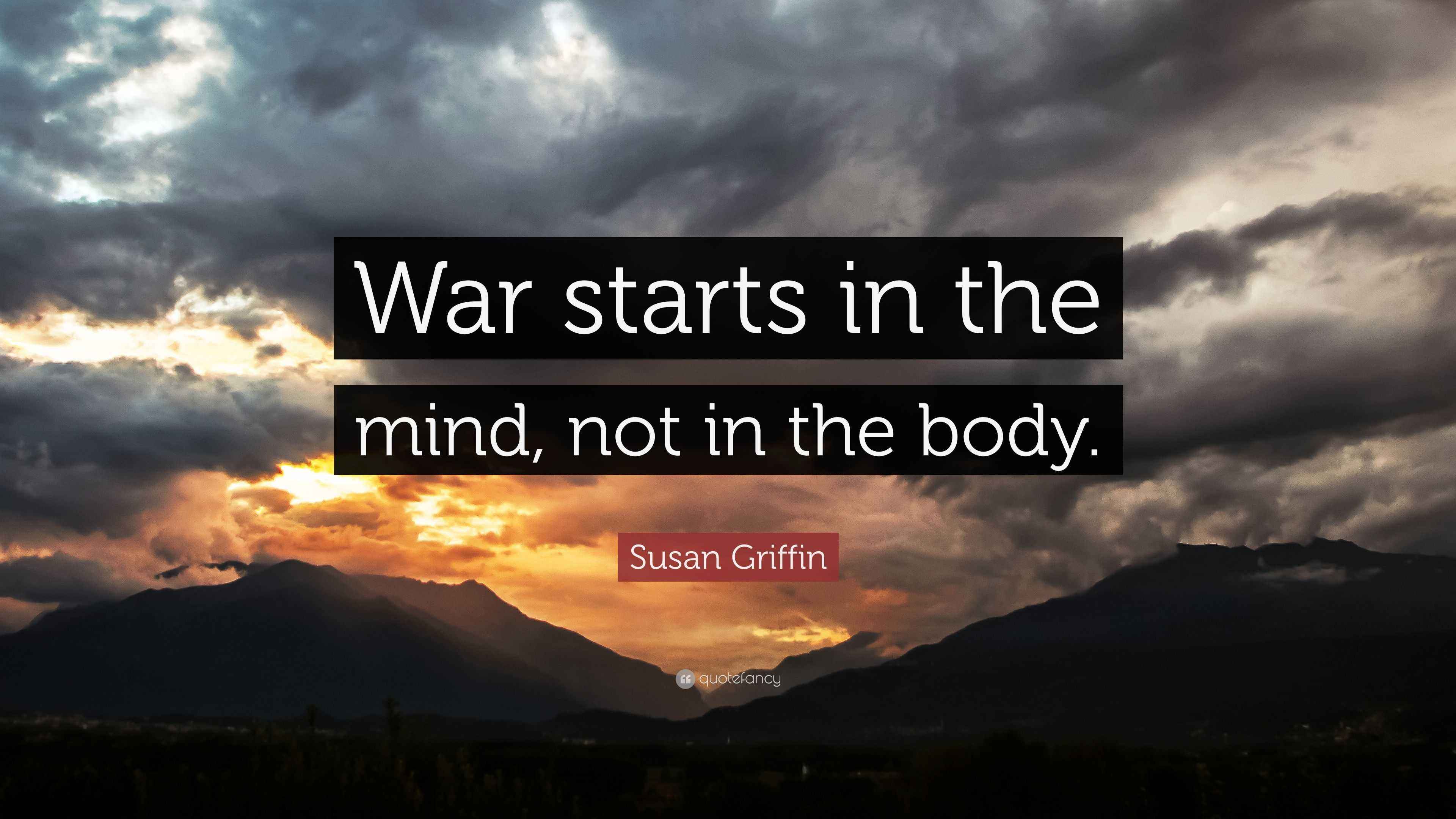 Susan Griffin Quote: “War starts in the mind, not in the body.”