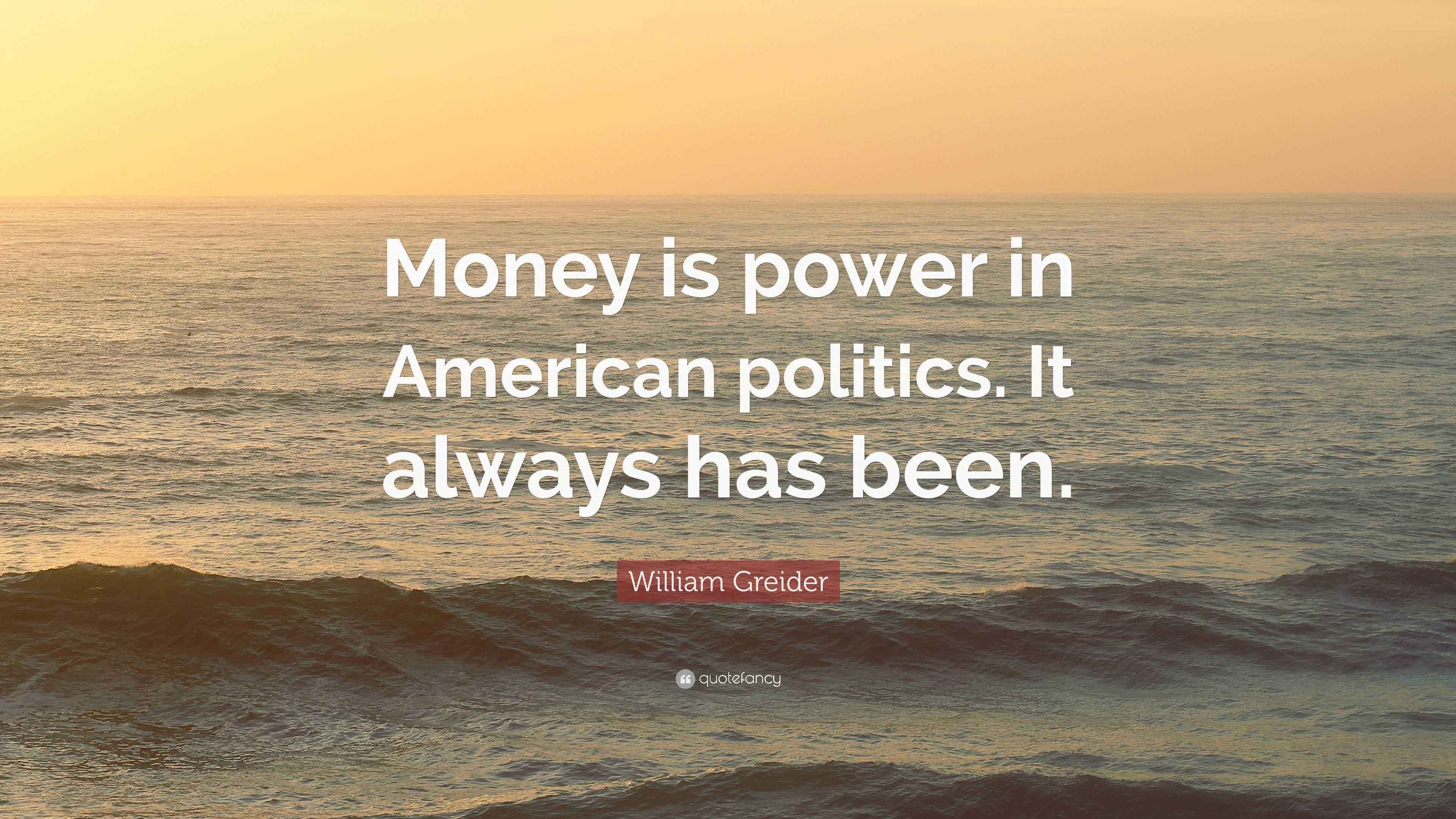 William Greider Quote: “Money is power in American politics. It always ...