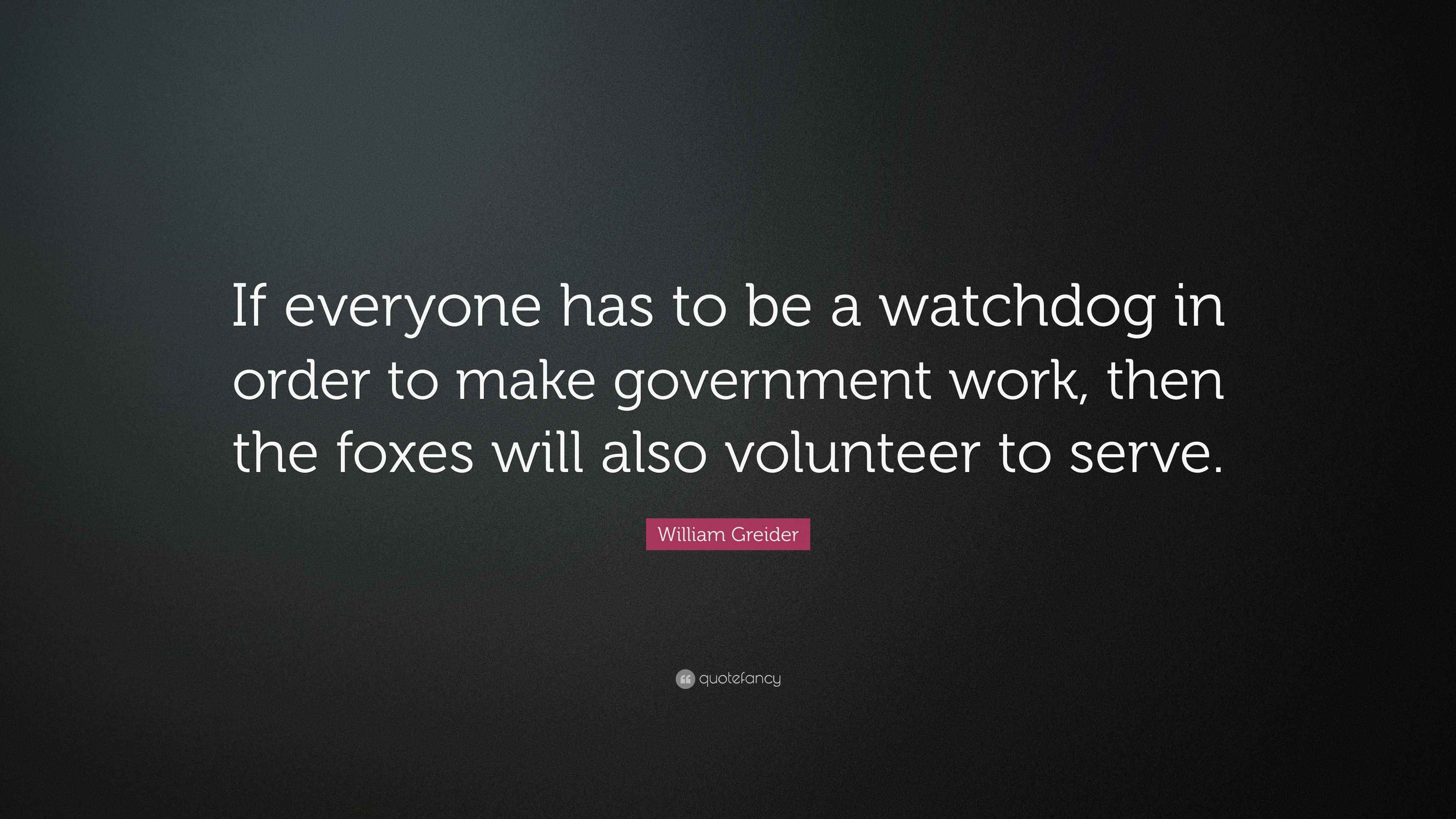 William Greider Quote: “If everyone has to be a watchdog in order to ...