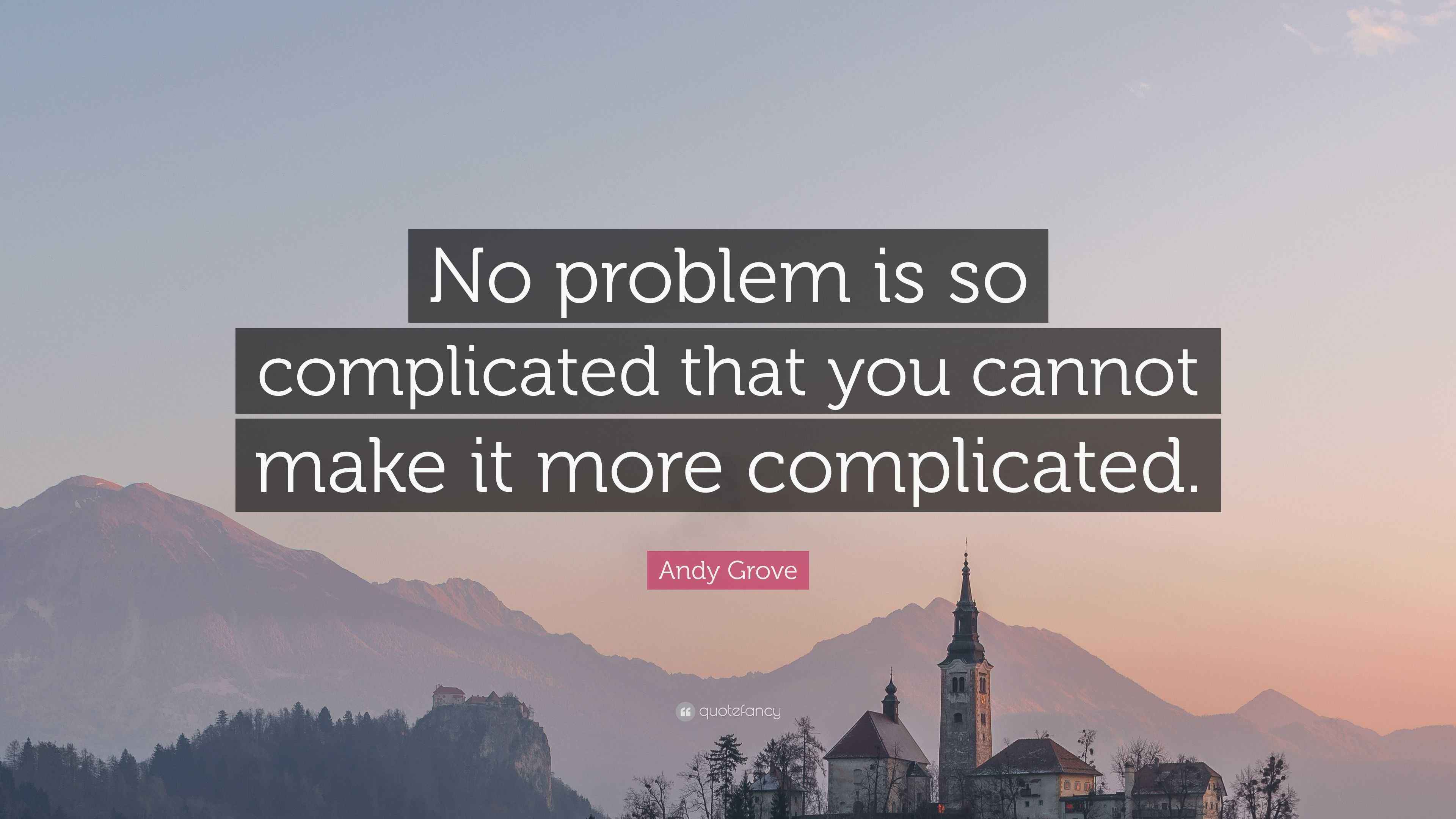 Andy Grove Quote: “No problem is so complicated that you cannot make it ...