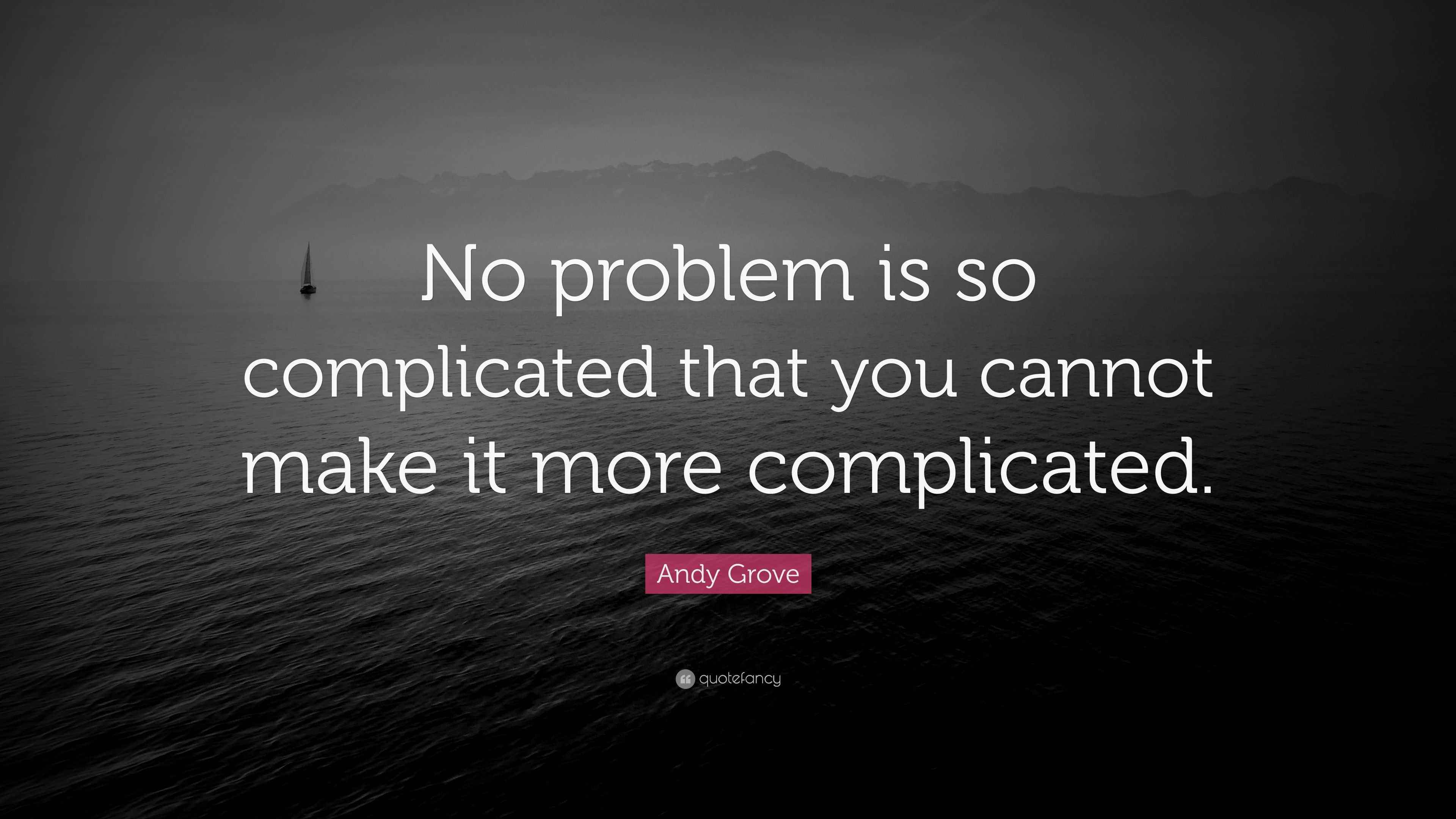Andy Grove Quote: “No problem is so complicated that you cannot make it ...