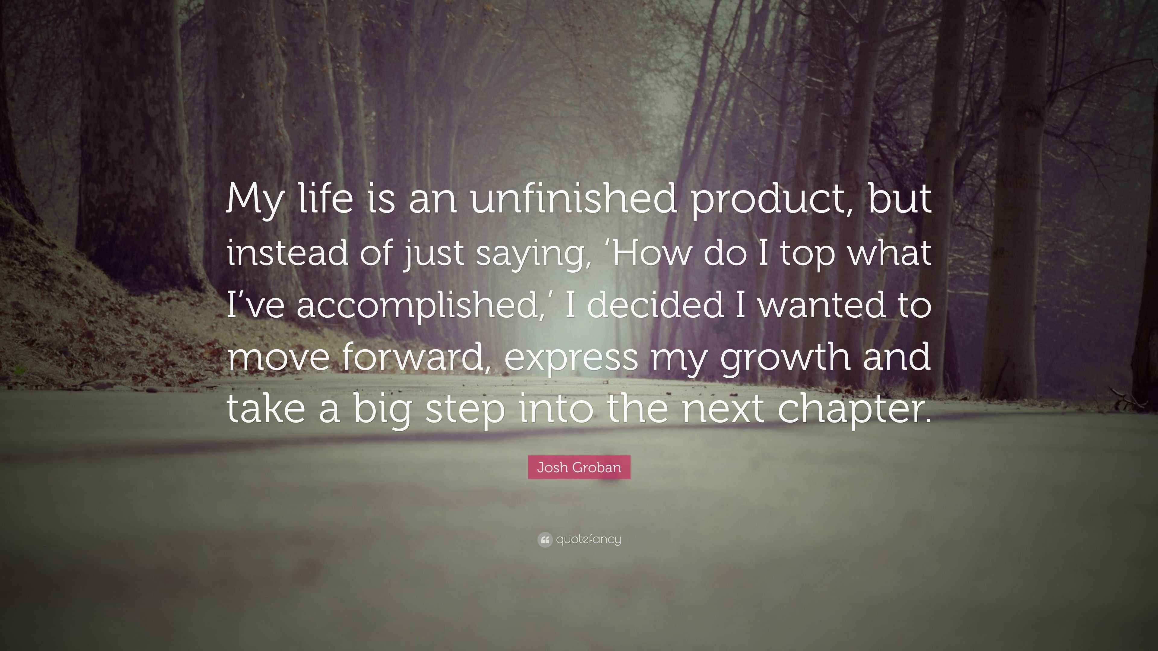 Josh Groban Quote: “My life is an unfinished product, but instead of ...
