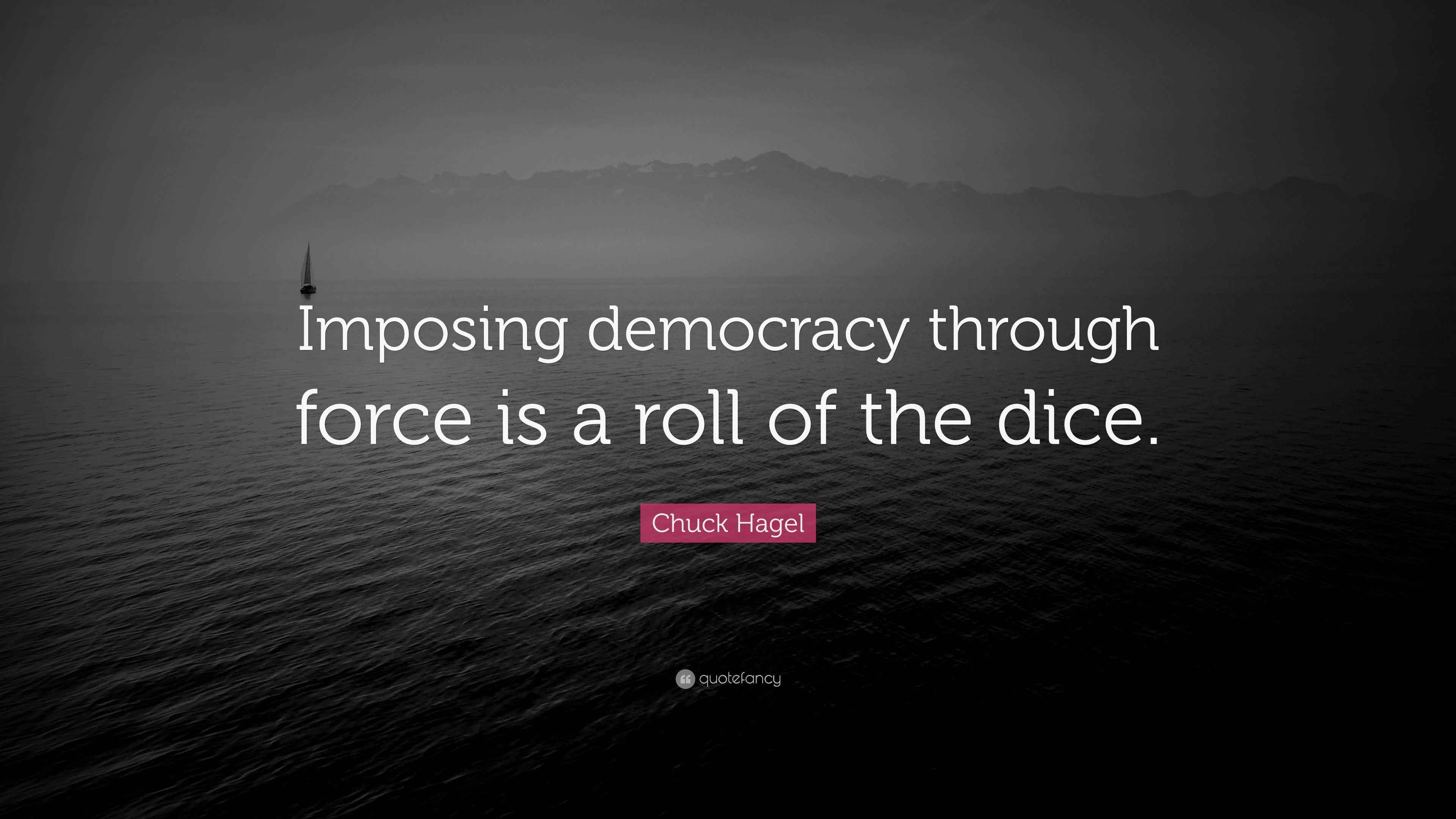 Chuck Hagel Quote: “Imposing democracy through force is a roll of the ...
