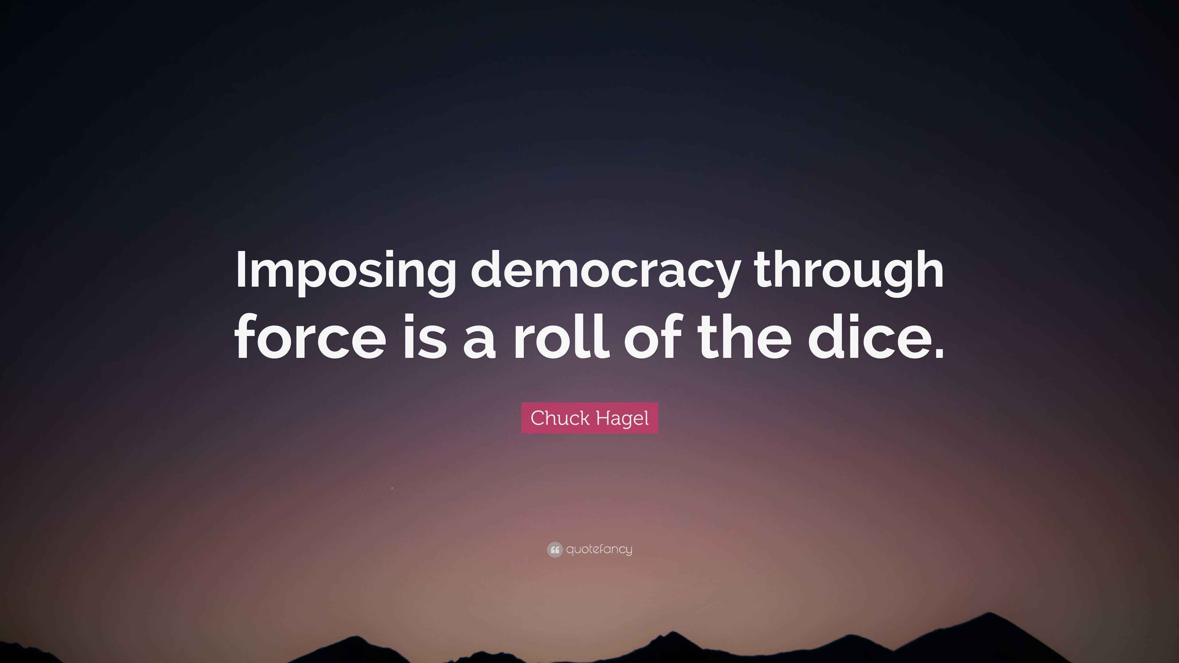 Chuck Hagel Quote: “Imposing democracy through force is a roll of the ...