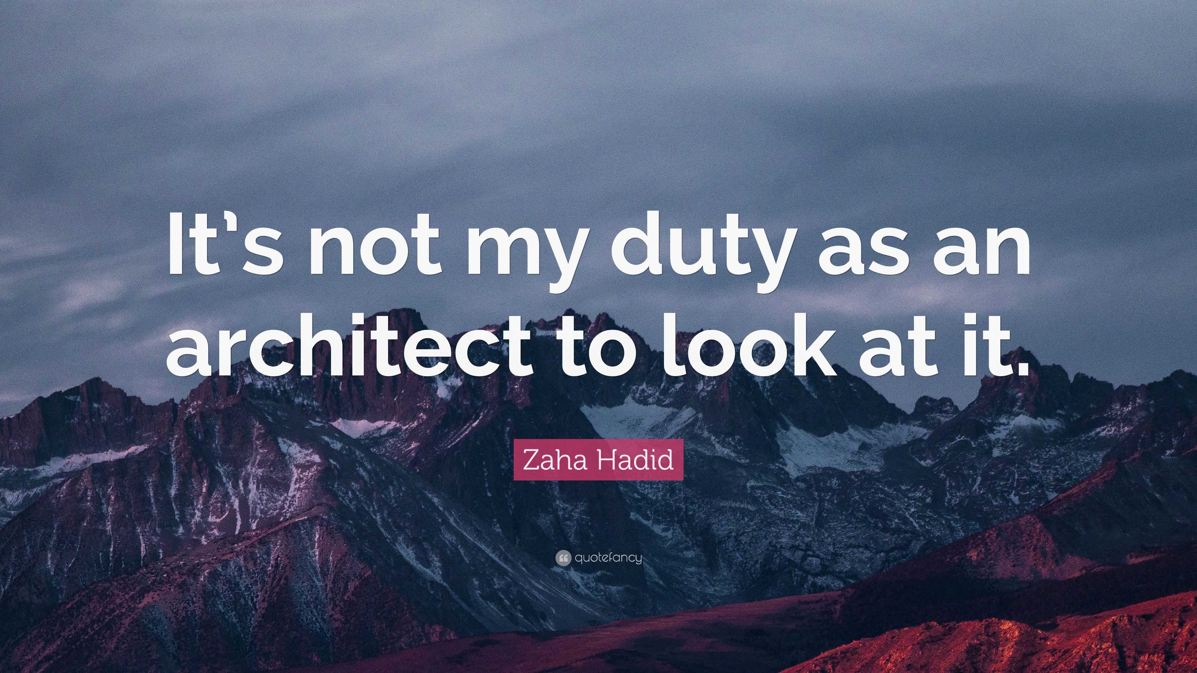Zaha Hadid Quote: “It’s not my duty as an architect to look at it.”