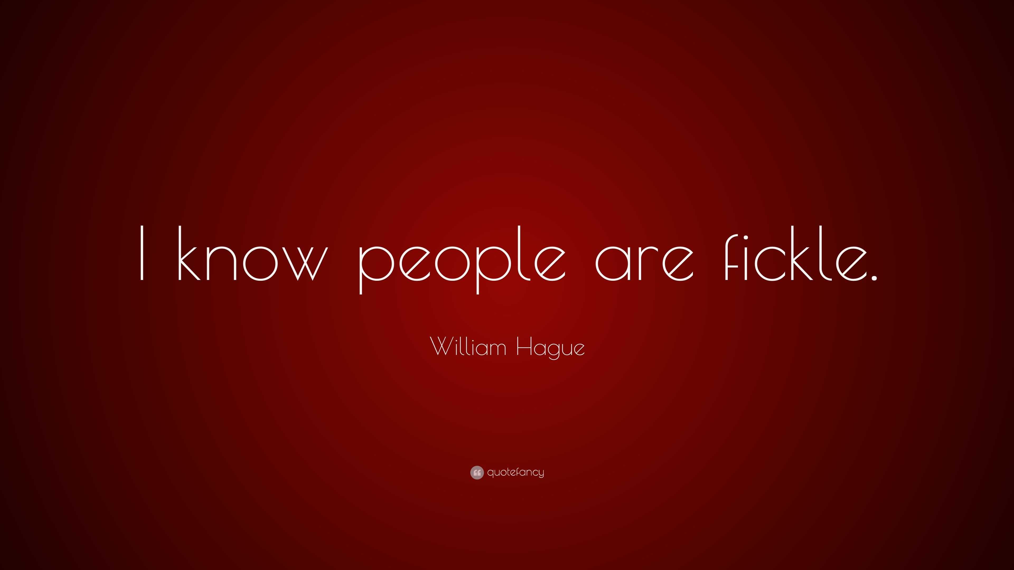 William Hague Quote: “I know people are fickle.”