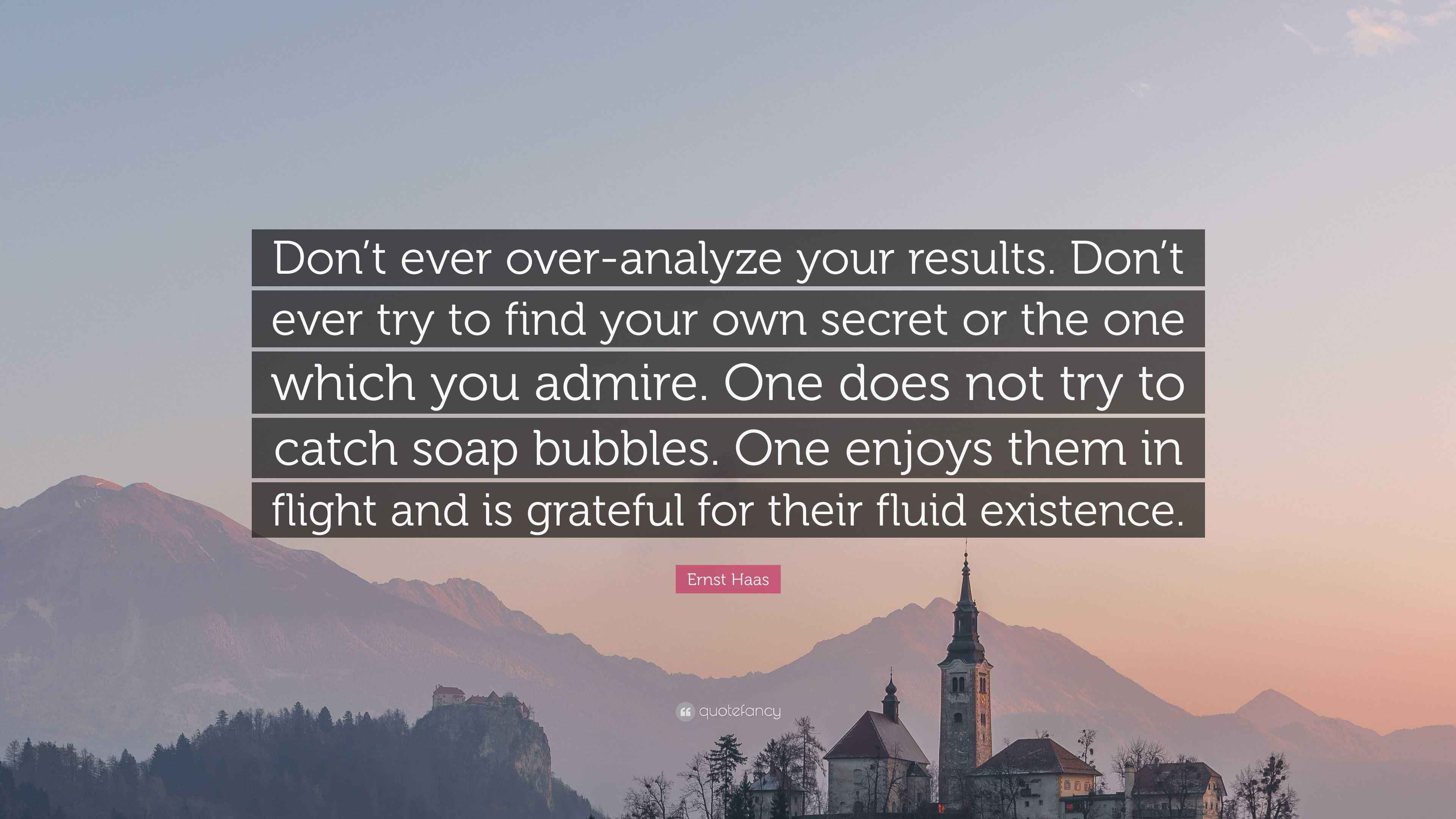 Ernst Haas Quote: “Don’t ever over-analyze your results. Don’t ever try ...