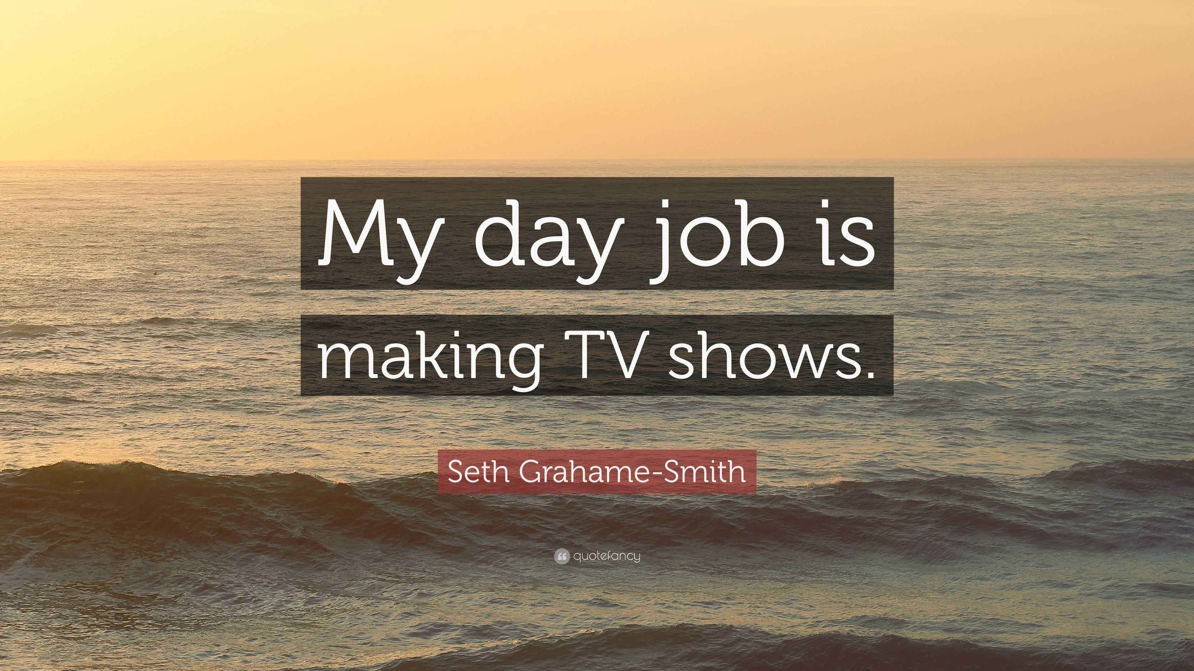 Seth Grahame-Smith Quote: “My day job is making TV shows.”