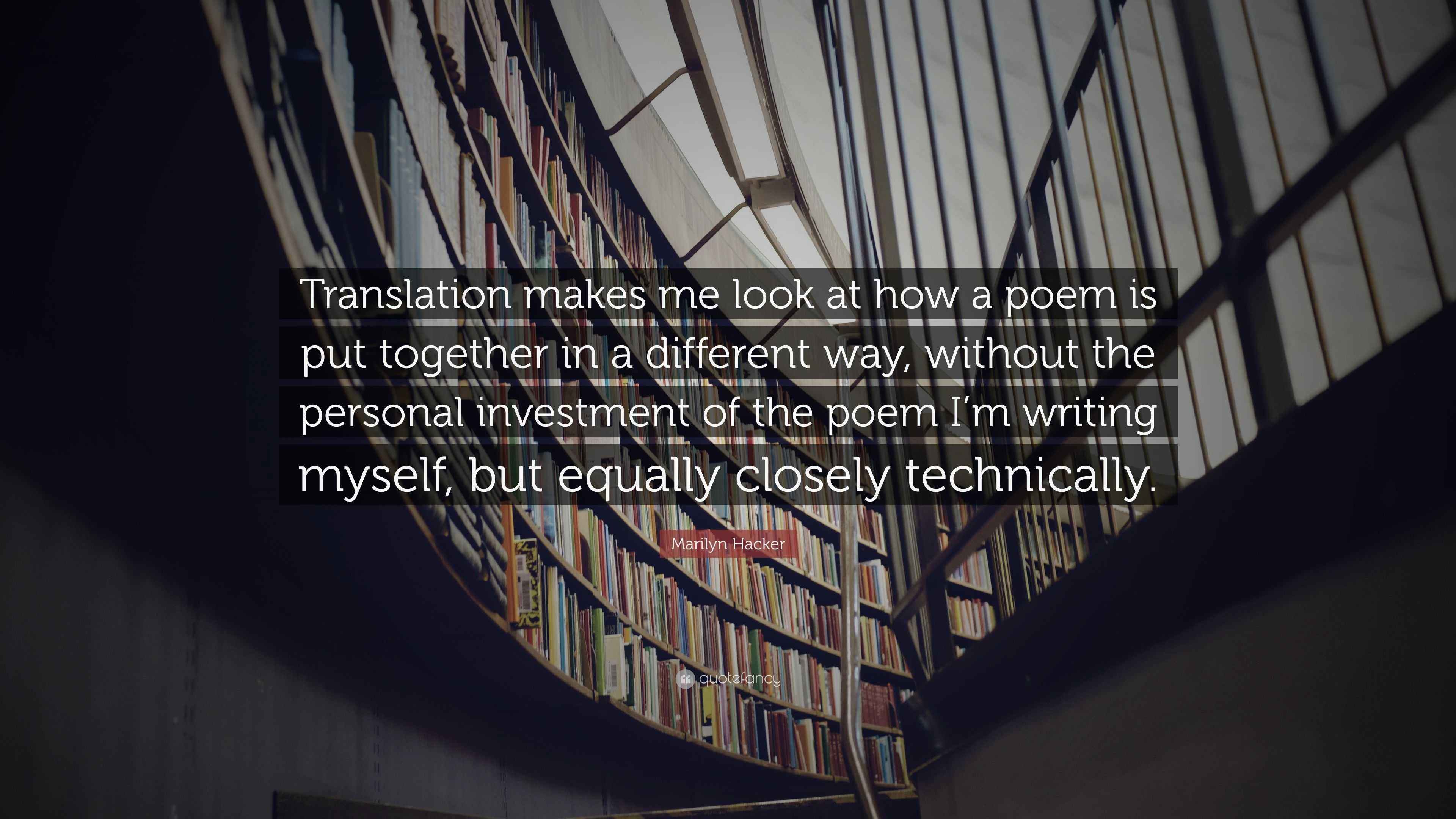 Marilyn Hacker Quote: “Translation makes me look at how a poem is put ...