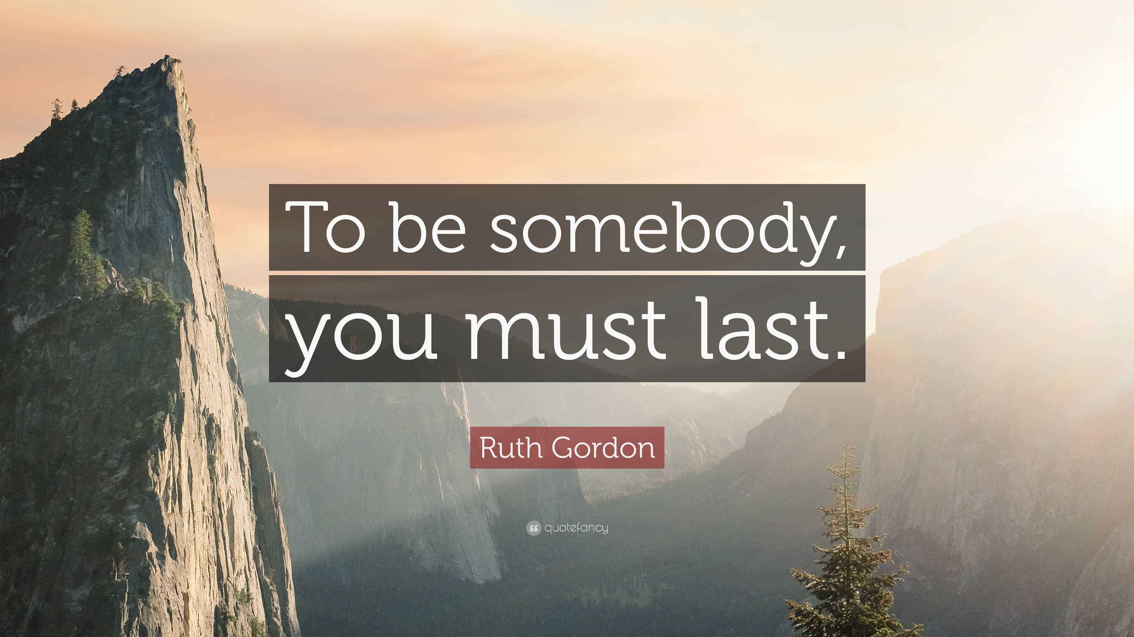 Ruth Gordon Quote: “To be somebody, you must last.”