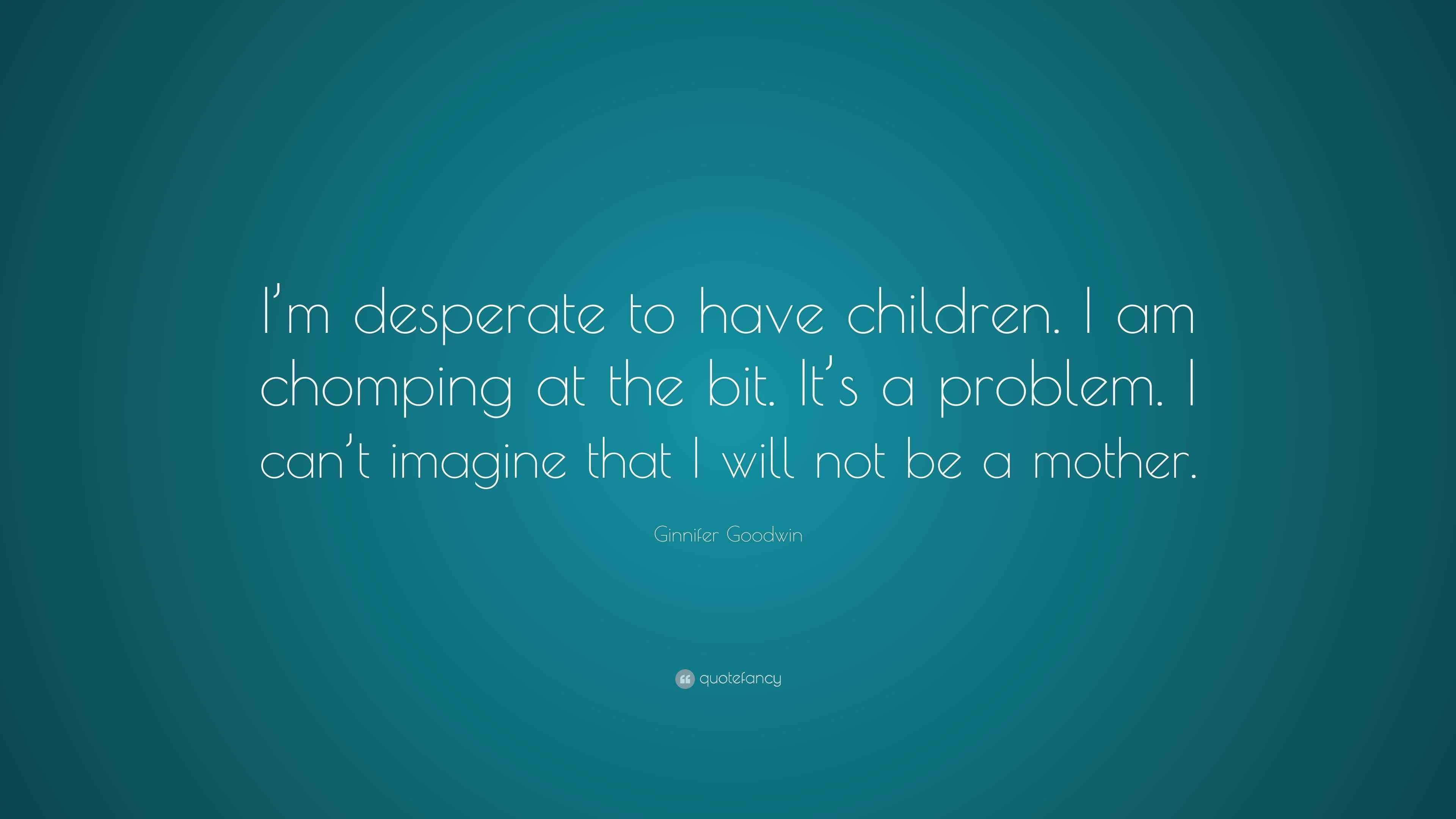 Ginnifer Goodwin Quote: “I’m desperate to have children. I am chomping ...