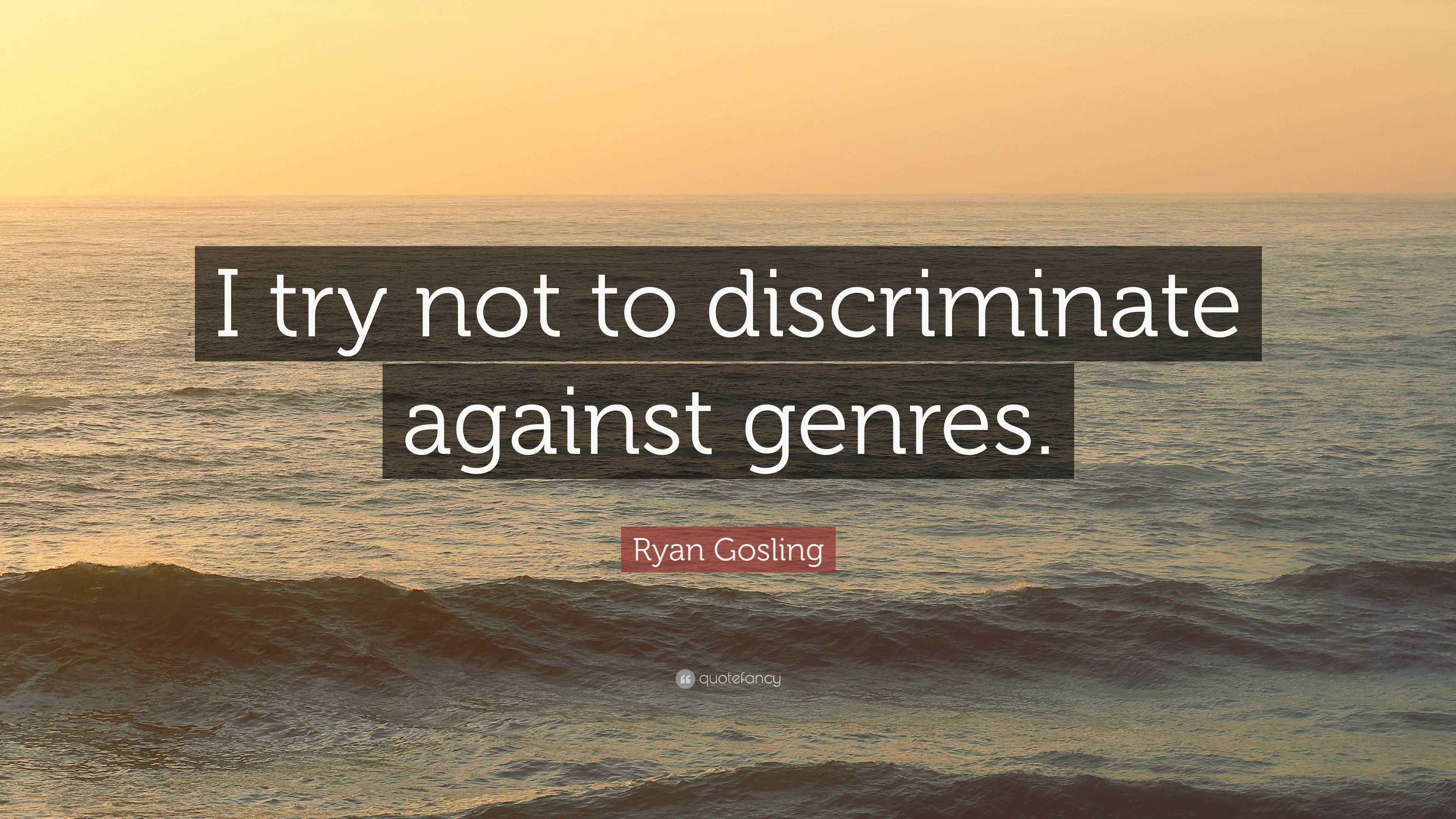 Ryan Gosling Quote: “I try not to discriminate against genres.”