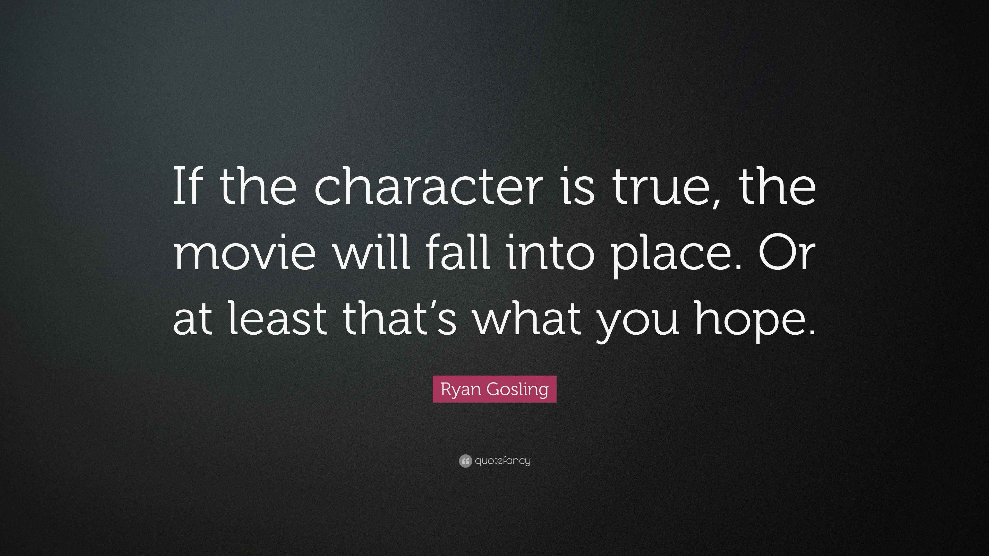 Ryan Gosling Quote: “If the character is true, the movie will fall into ...